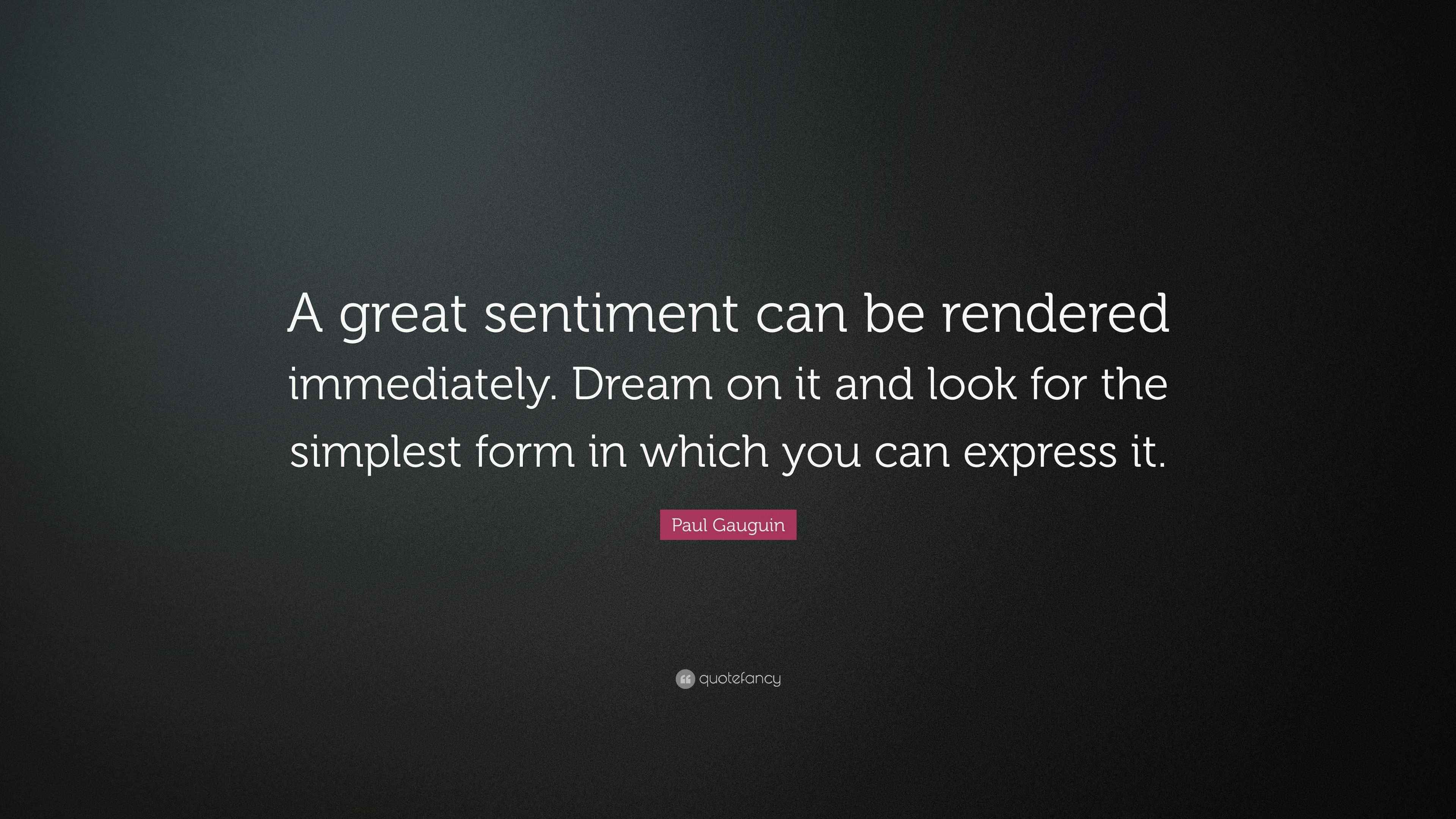Paul Gauguin Quote: “A great sentiment can be rendered immediately ...