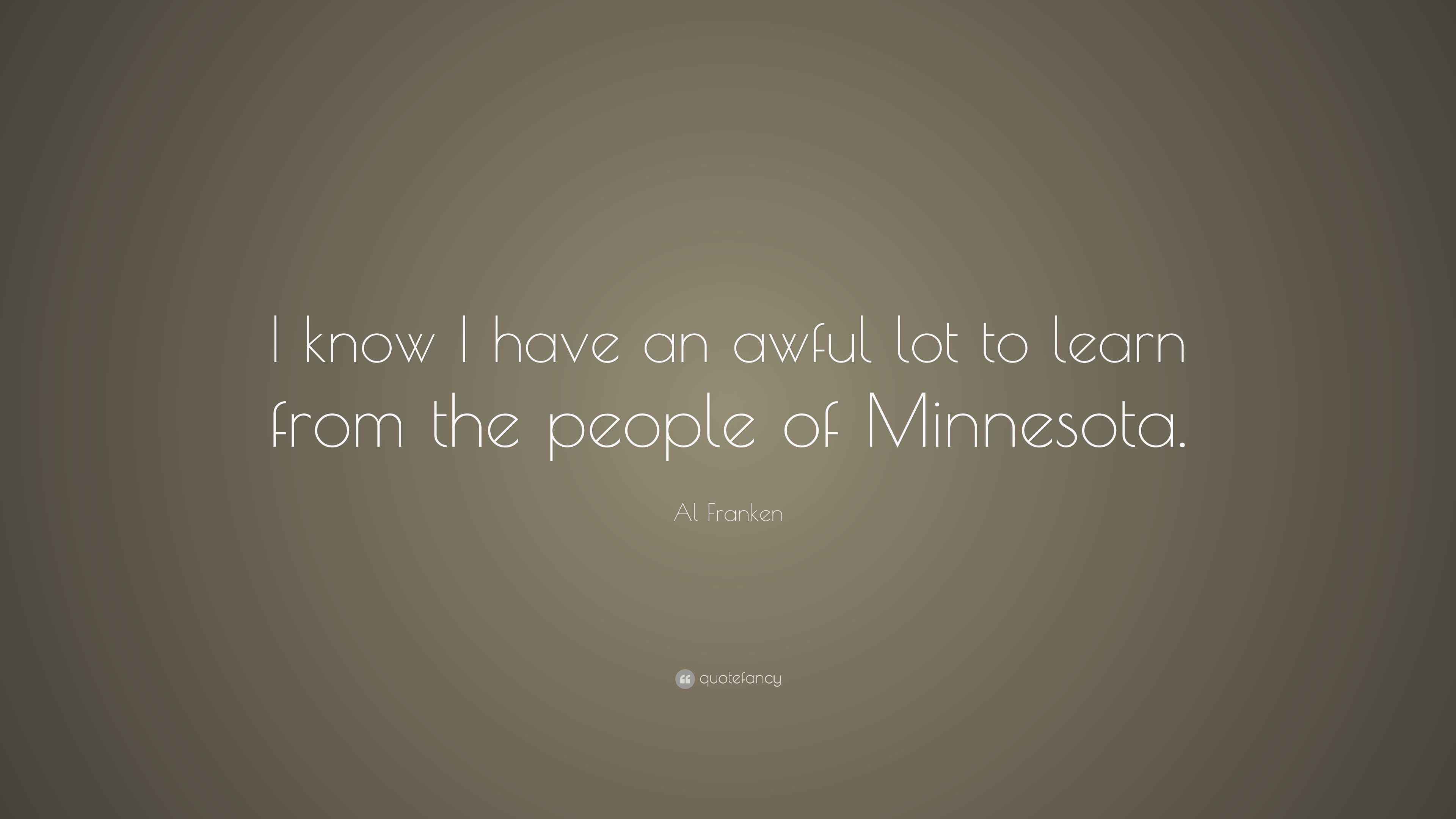 Al Franken Quote: “I know I have an awful lot to learn from the people ...