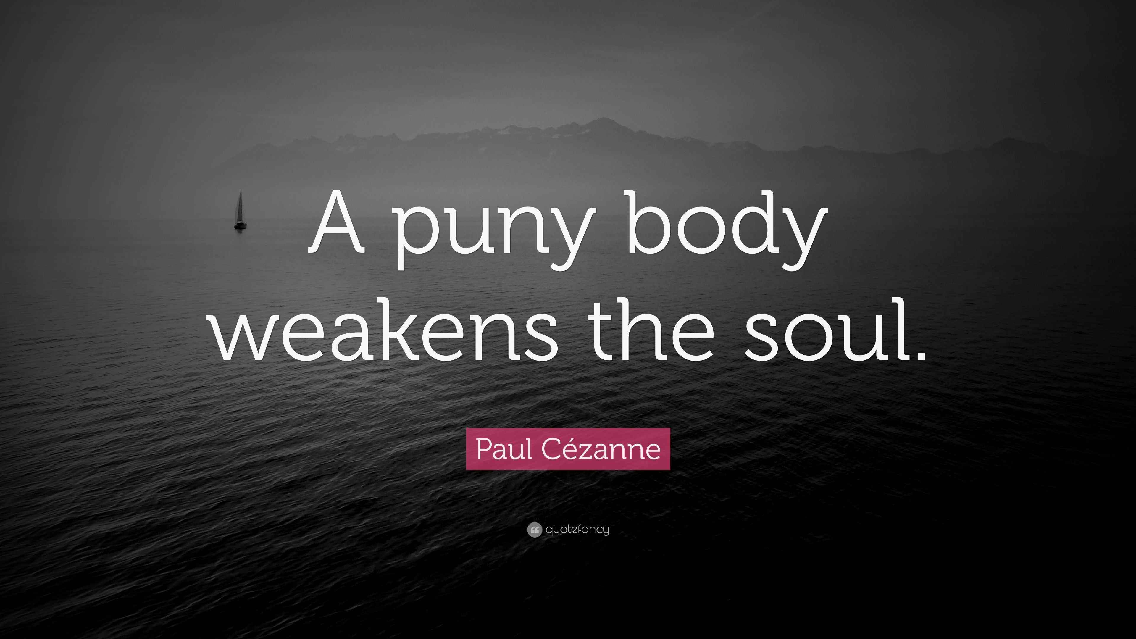 Paul Cézanne Quote: “A puny body weakens the soul.”