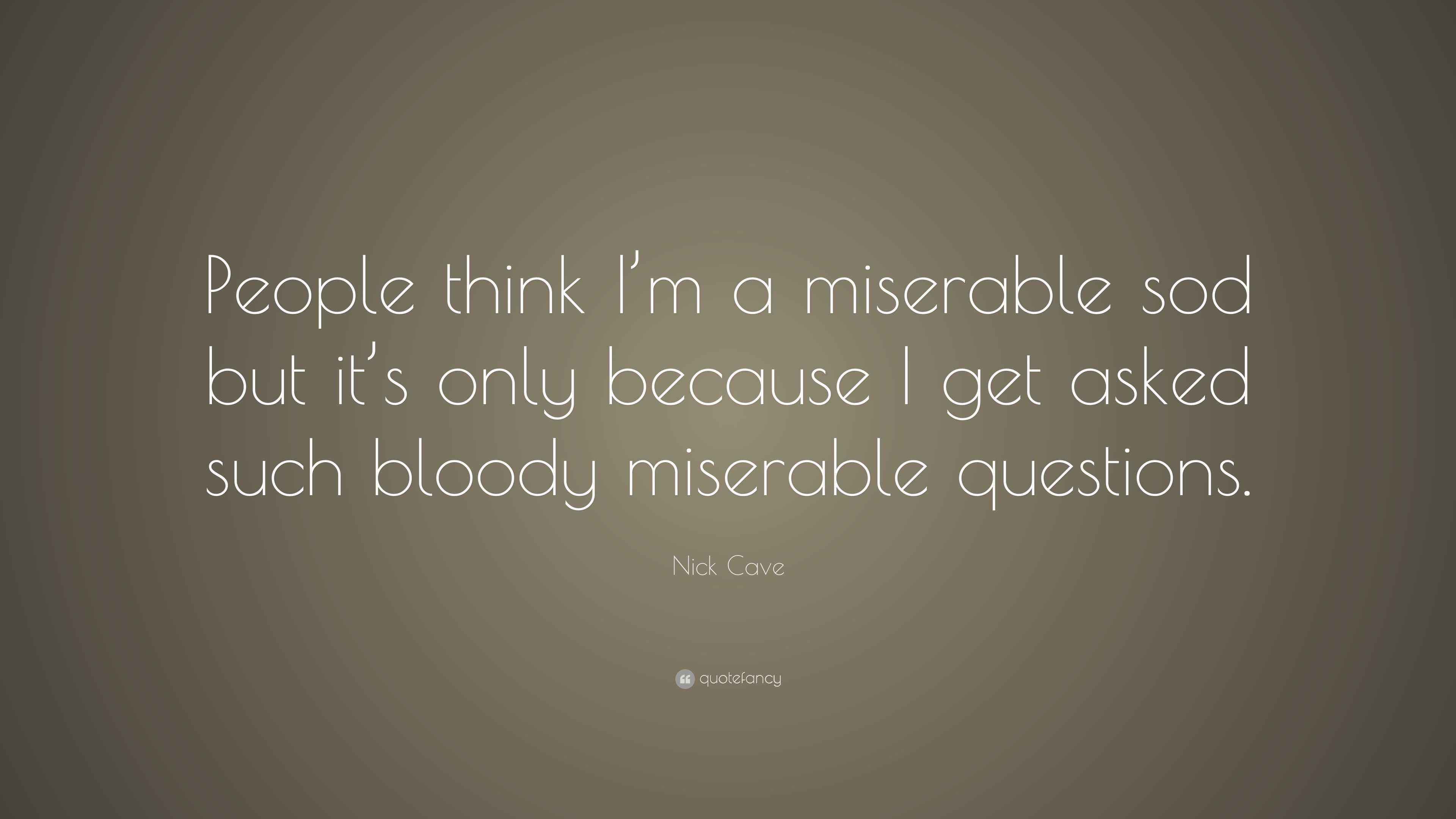Nick Cave Quote: “People think I’m a miserable sod but it’s only ...