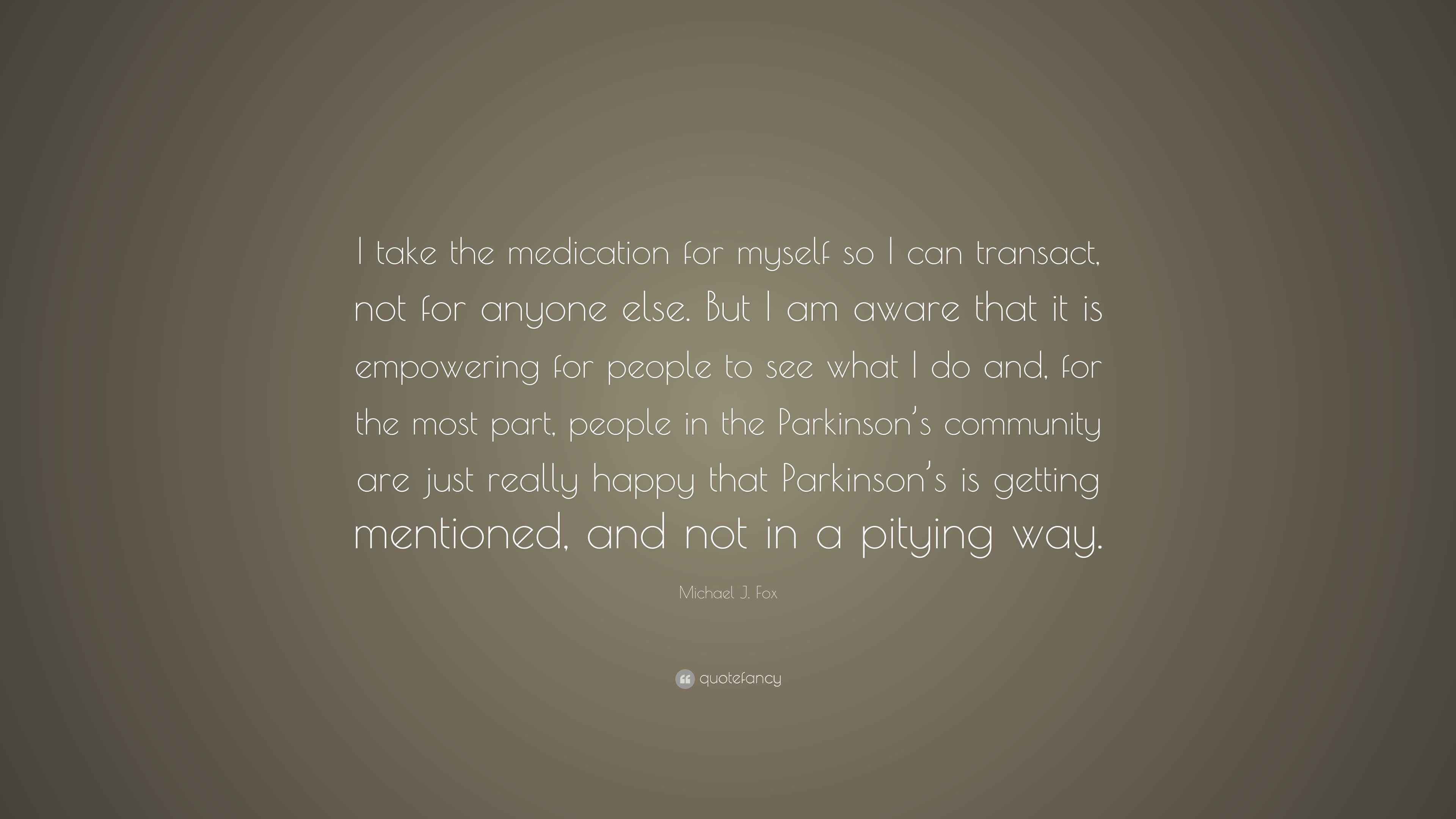 Michael J. Fox Quote: “I take the medication for myself so I can ...