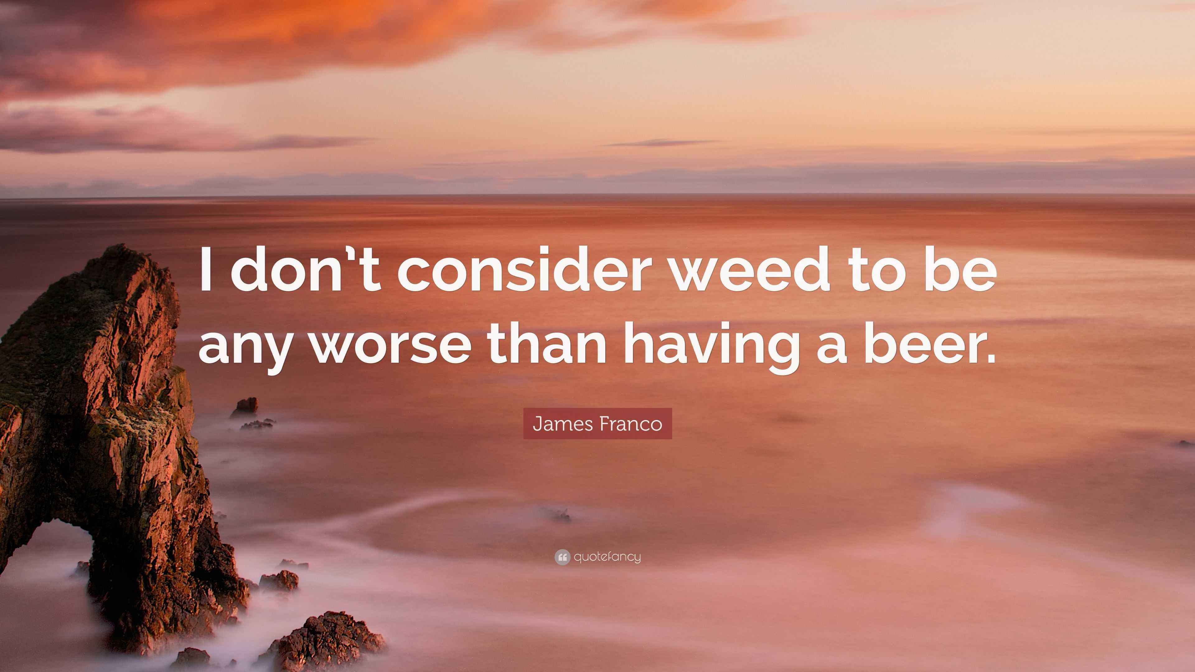 James Franco Quote: “I don’t consider weed to be any worse than having ...