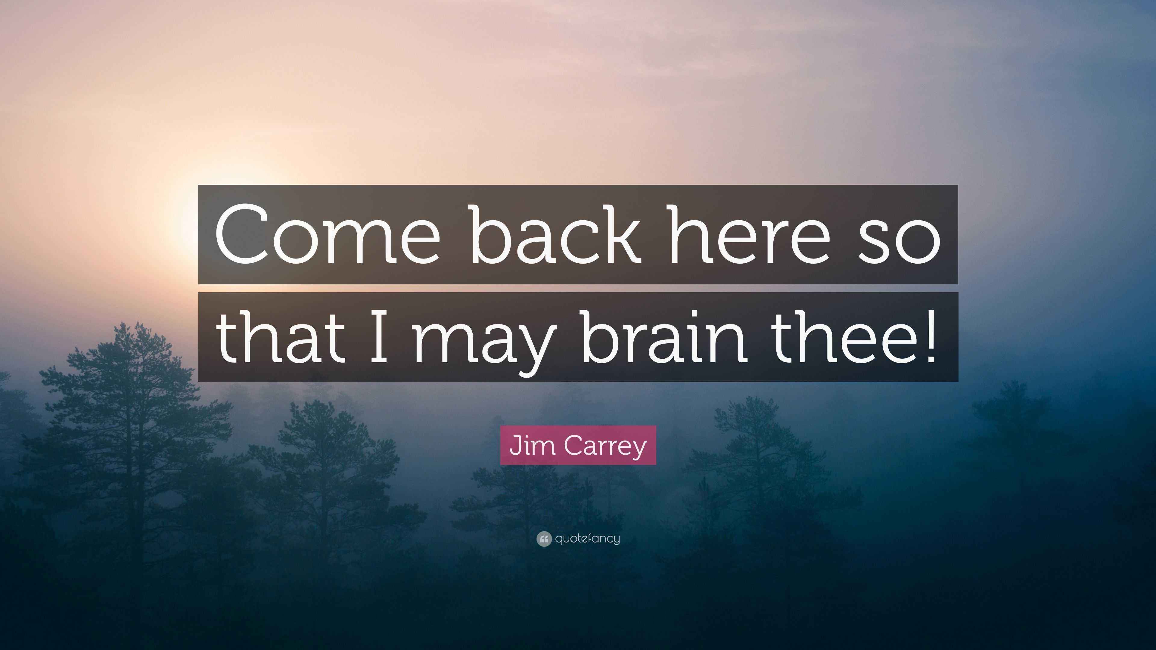 Jim Carrey Quote: “Come back here so that I may brain thee!”
