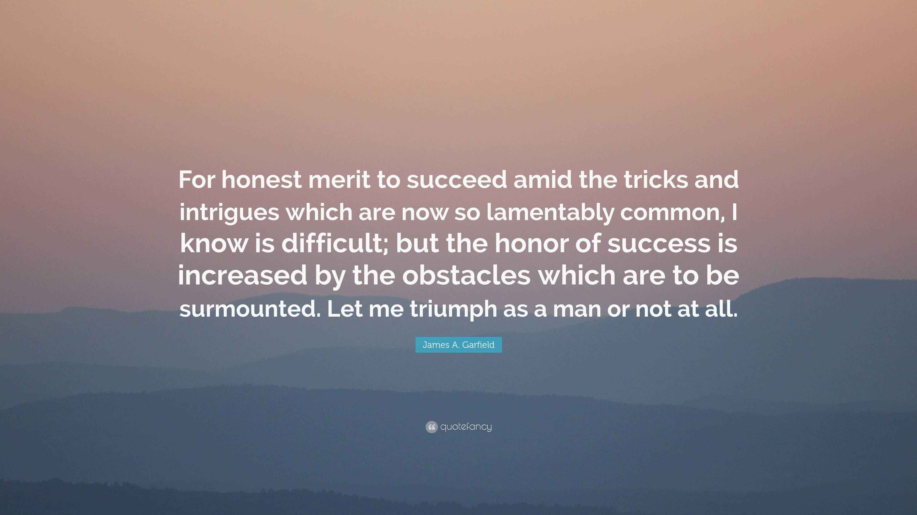 James A. Garfield Quote: “For honest merit to succeed amid the tricks ...