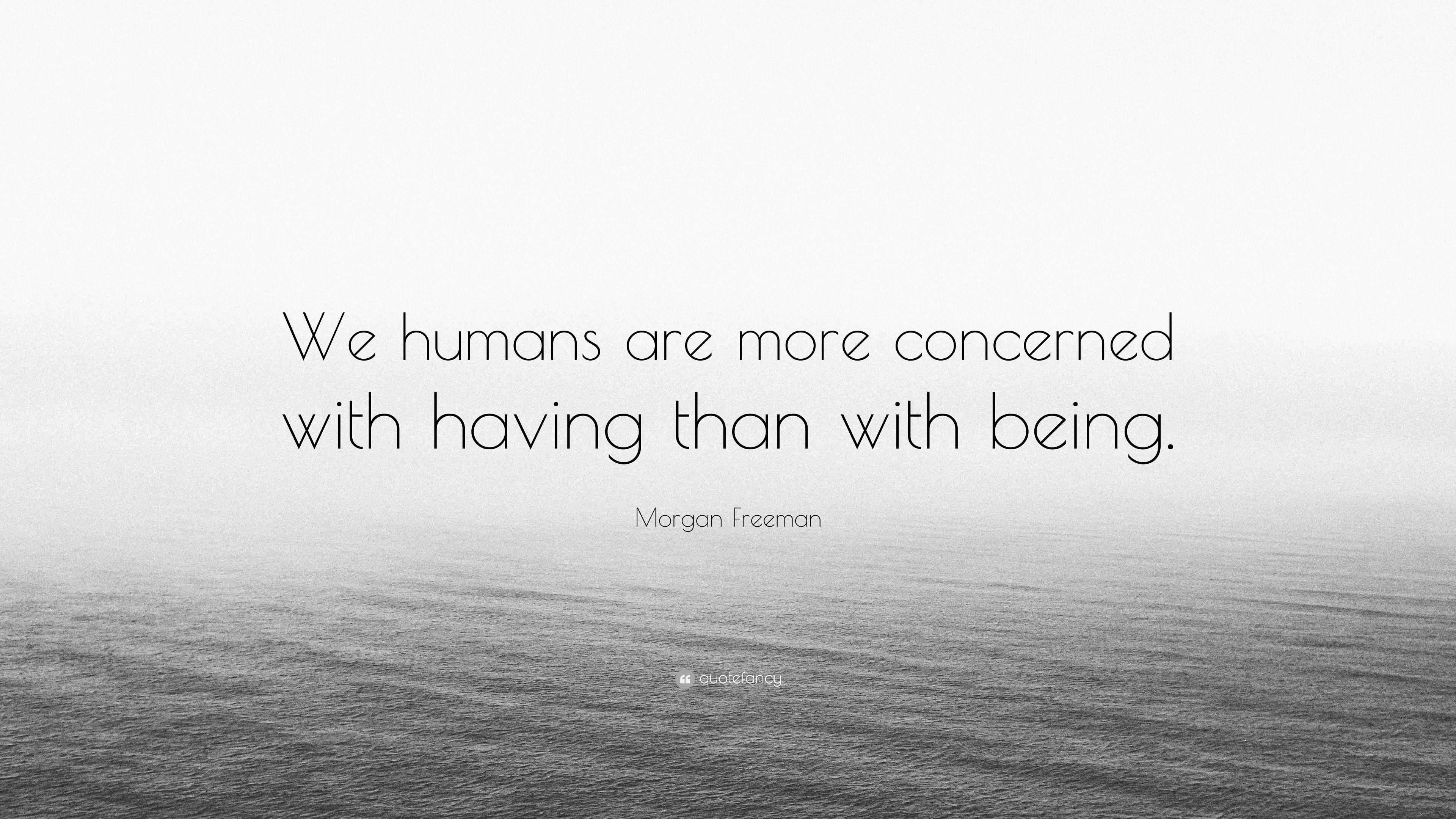 Morgan Freeman Quote: “We humans are more concerned with having than ...