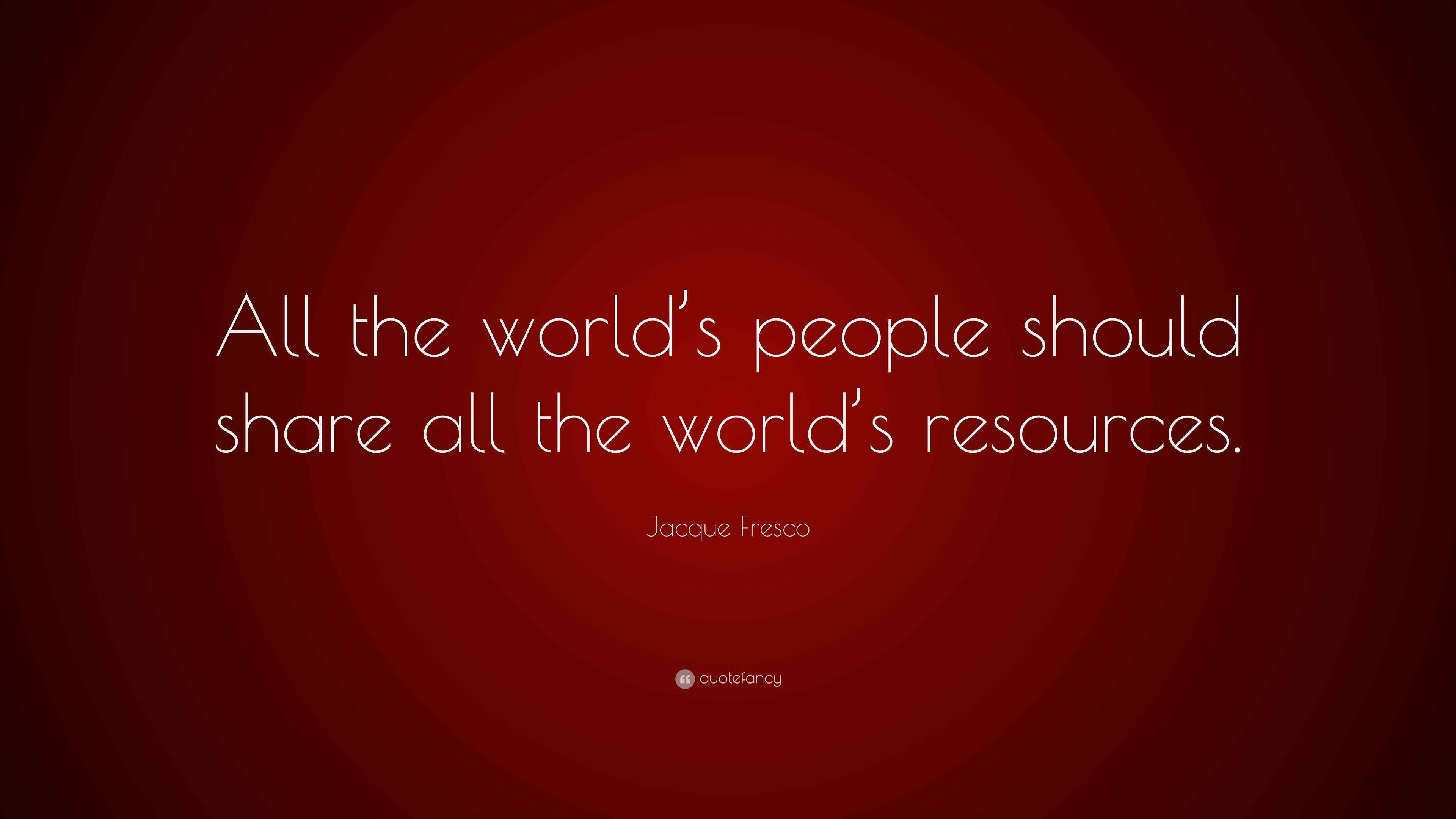 Jacque Fresco Quote: “All the world’s people should share all the world ...