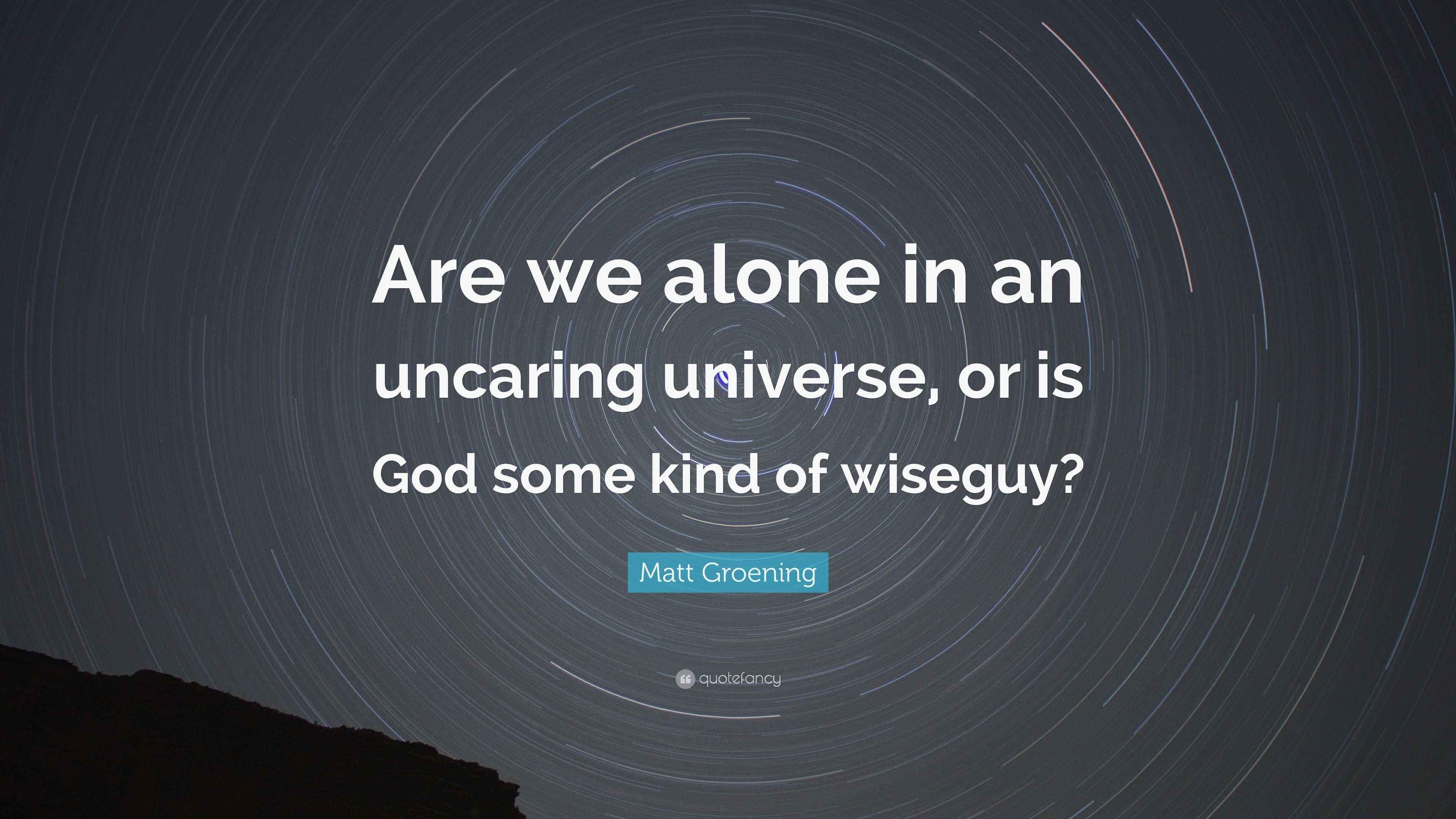 Matt Groening Quote: “Are we alone in an uncaring universe, or is God ...