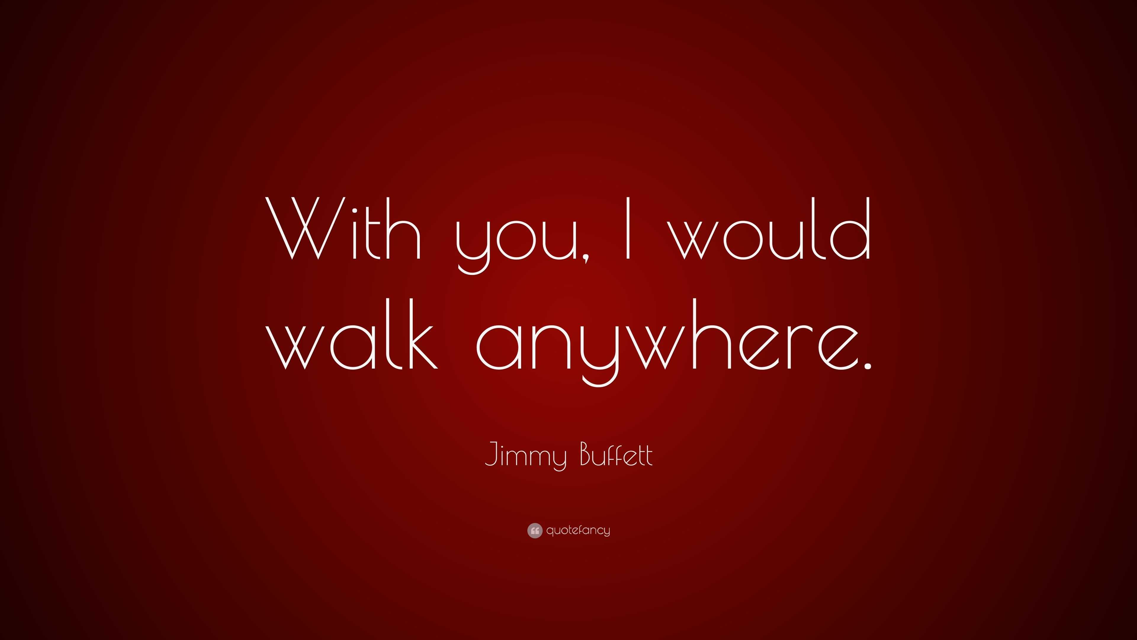 Jimmy Buffett Quote: “With you, I would walk anywhere.”