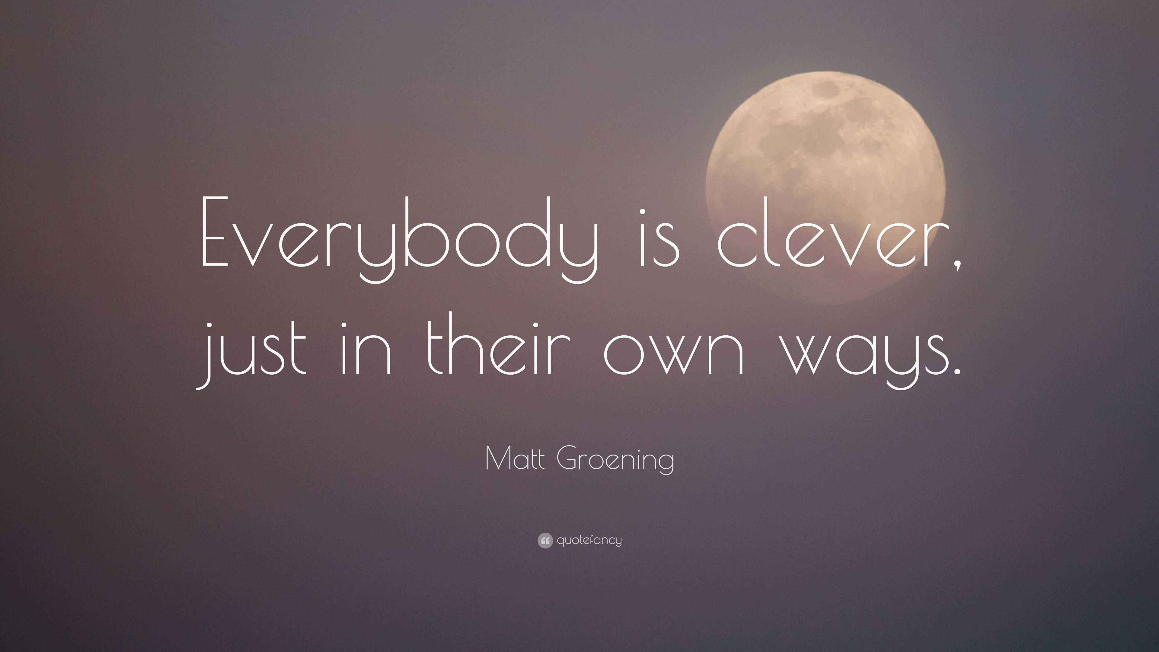Matt Groening Quote: “Everybody is clever, just in their own ways.”