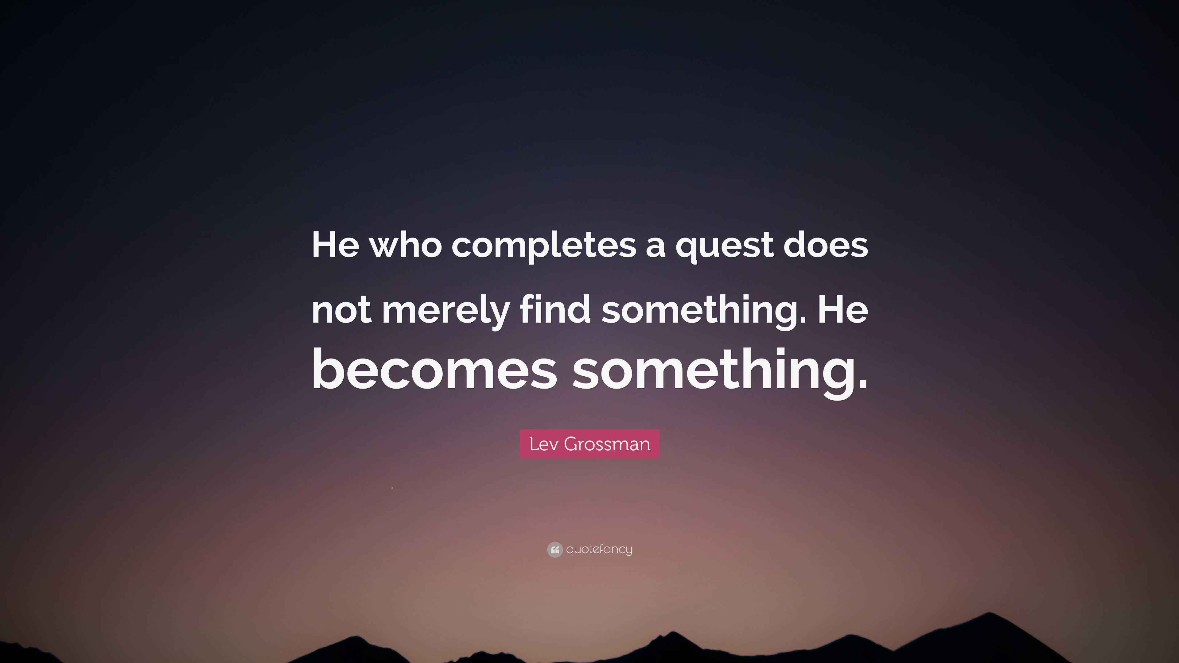 Lev Grossman Quote: “He who completes a quest does not merely find ...