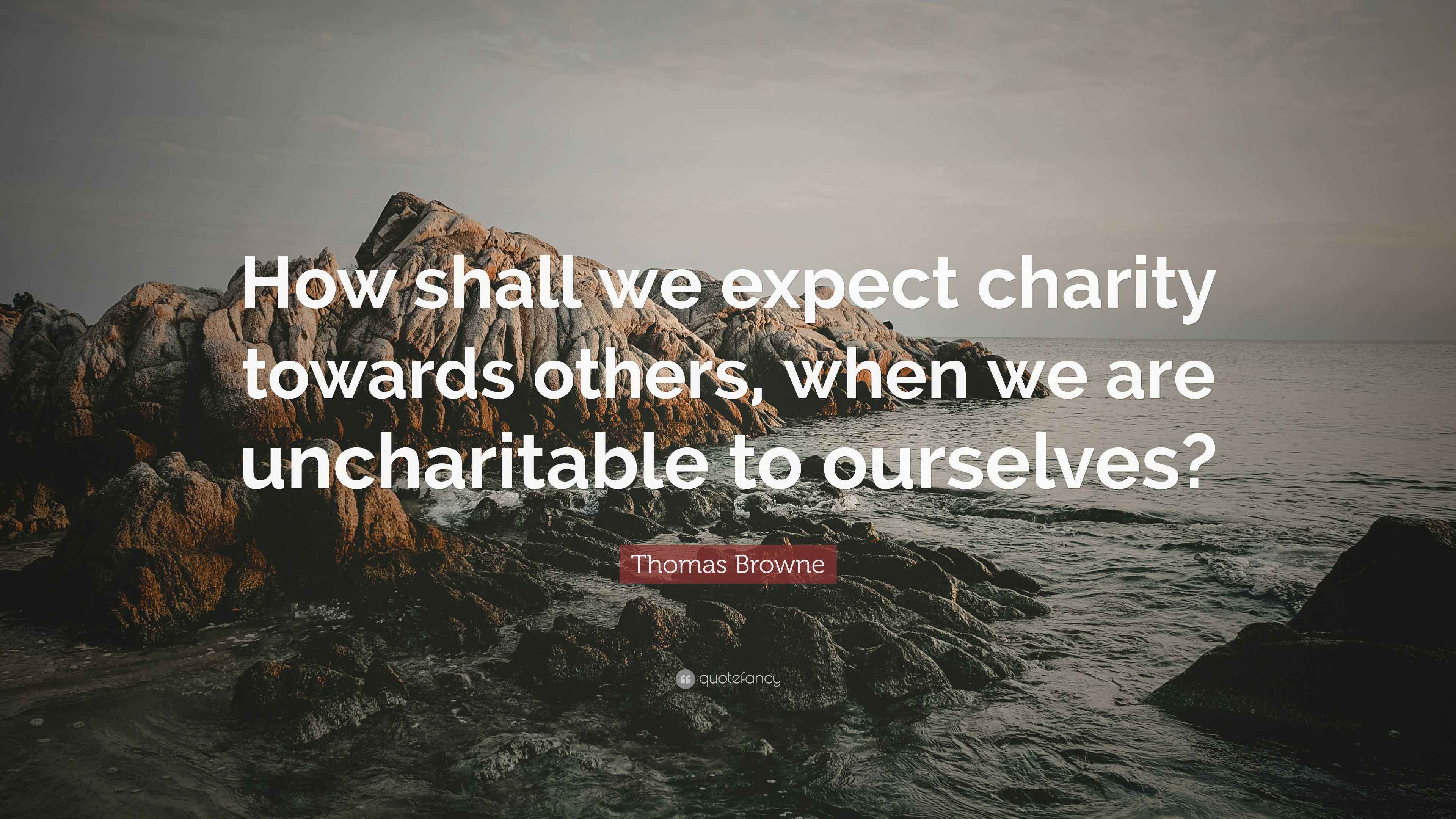 Thomas Browne Quote: “How shall we expect charity towards others, when ...