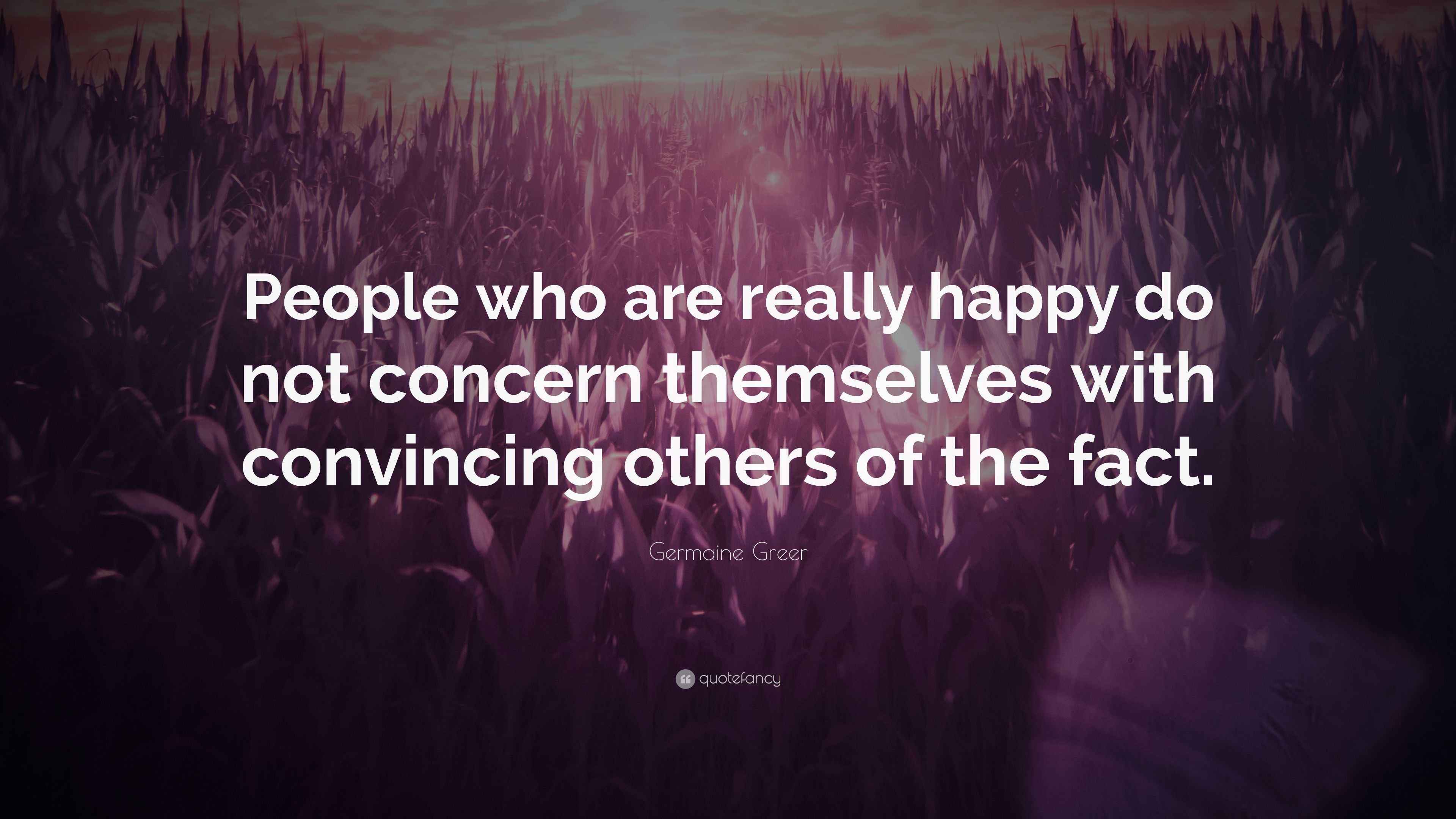 Germaine Greer Quote: “People who are really happy do not concern ...
