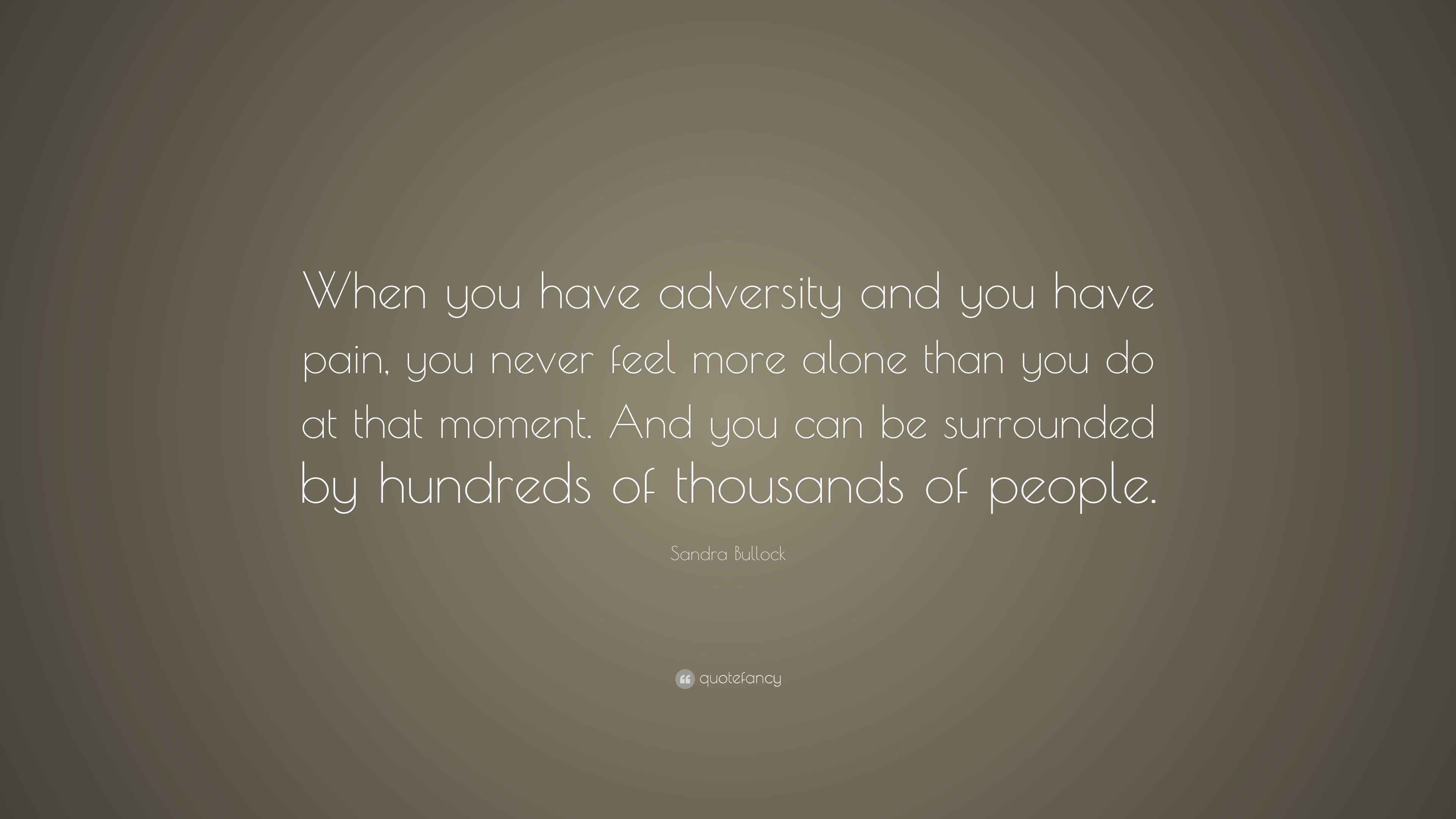 Sandra Bullock Quote: “When you have adversity and you have pain, you ...