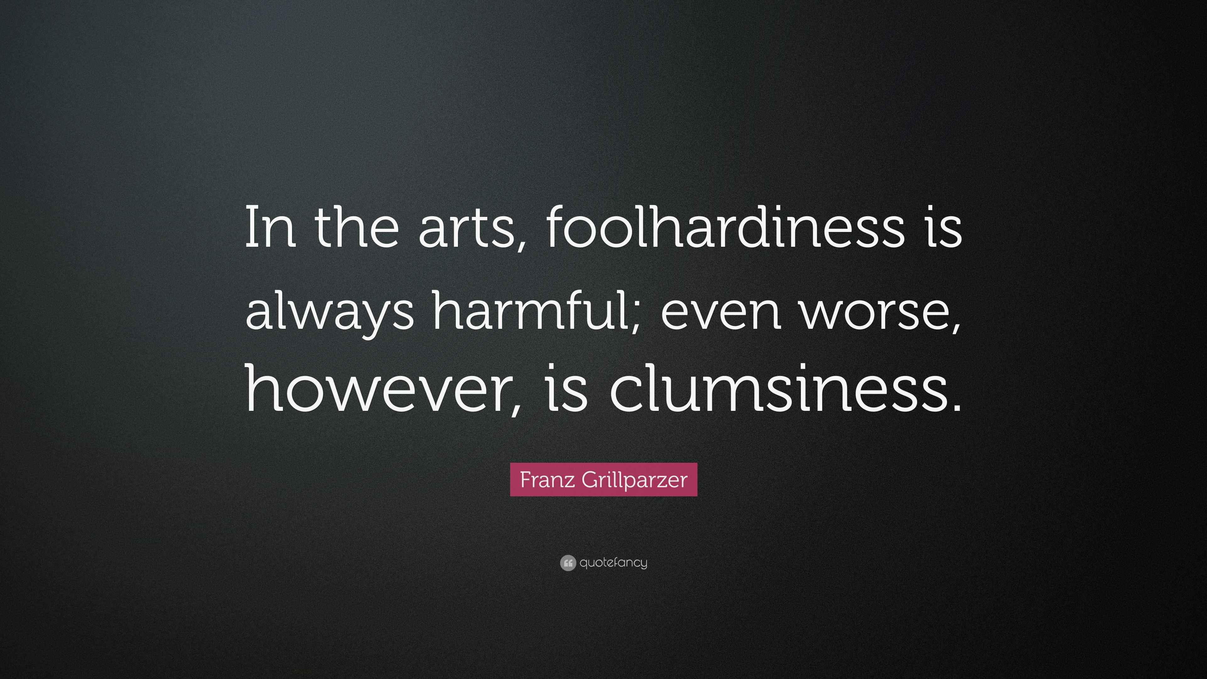 Franz Grillparzer Quote: “In the arts, foolhardiness is always harmful ...