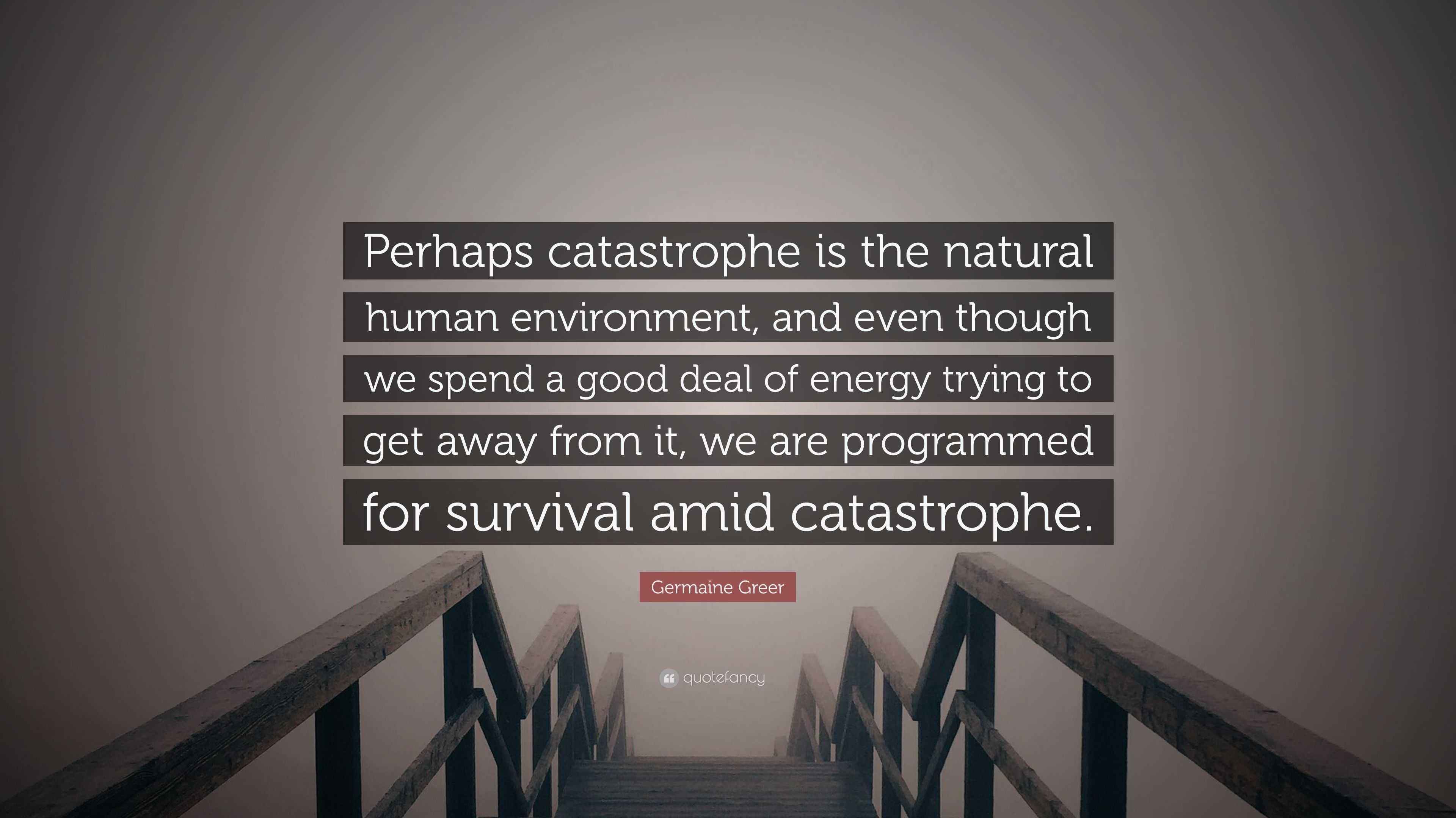Germaine Greer Quote: “Perhaps catastrophe is the natural human ...