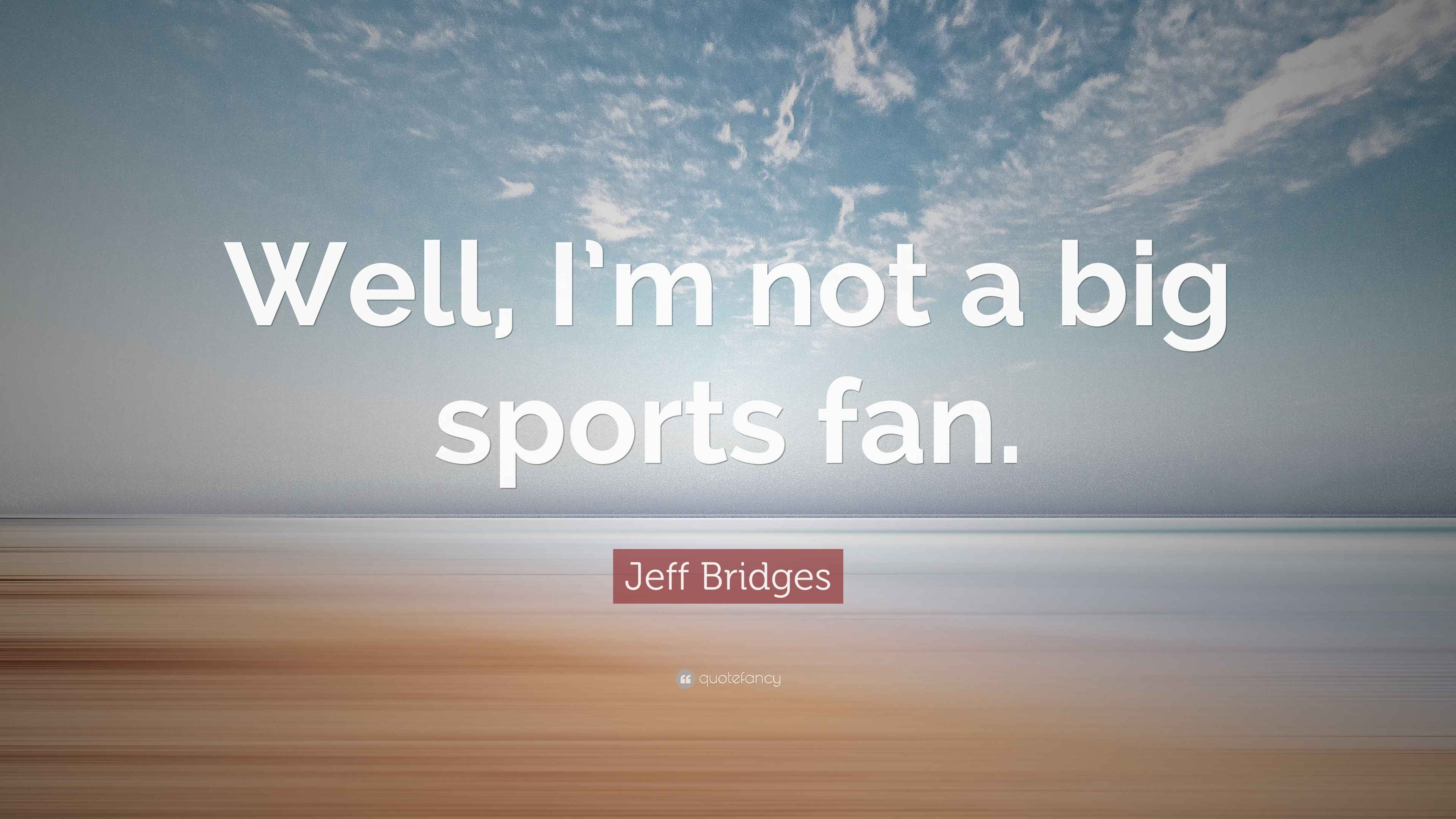 Jeff Bridges Quote: “Well, I’m not a big sports fan.”