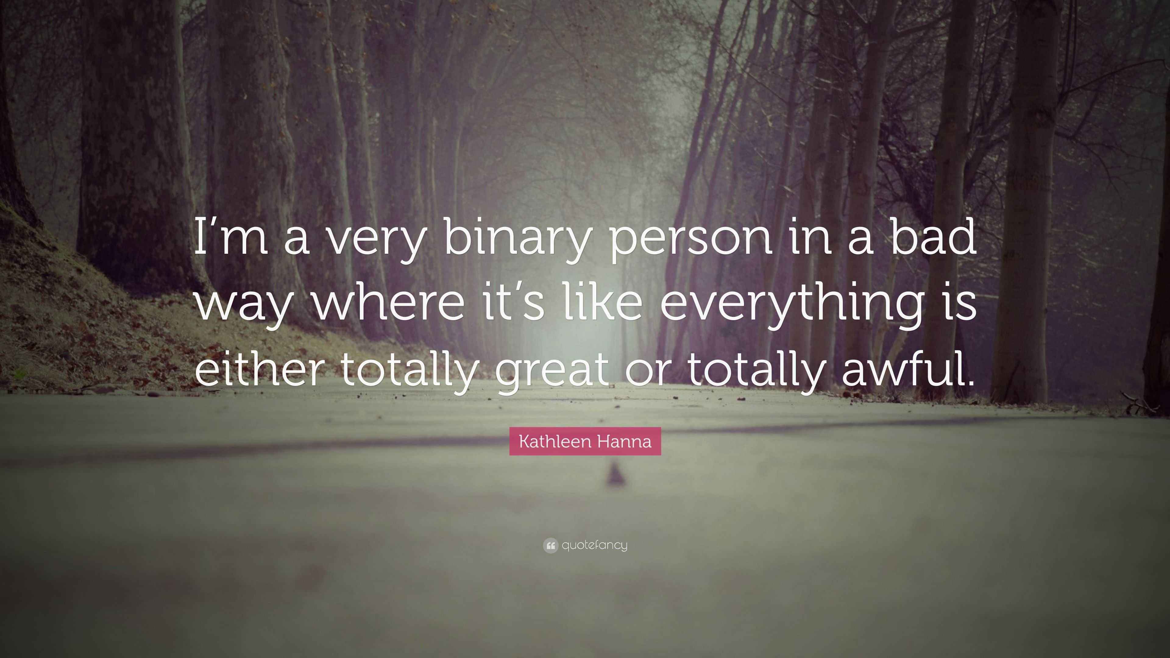 Kathleen Hanna Quote: “I’m a very binary person in a bad way where it’s ...