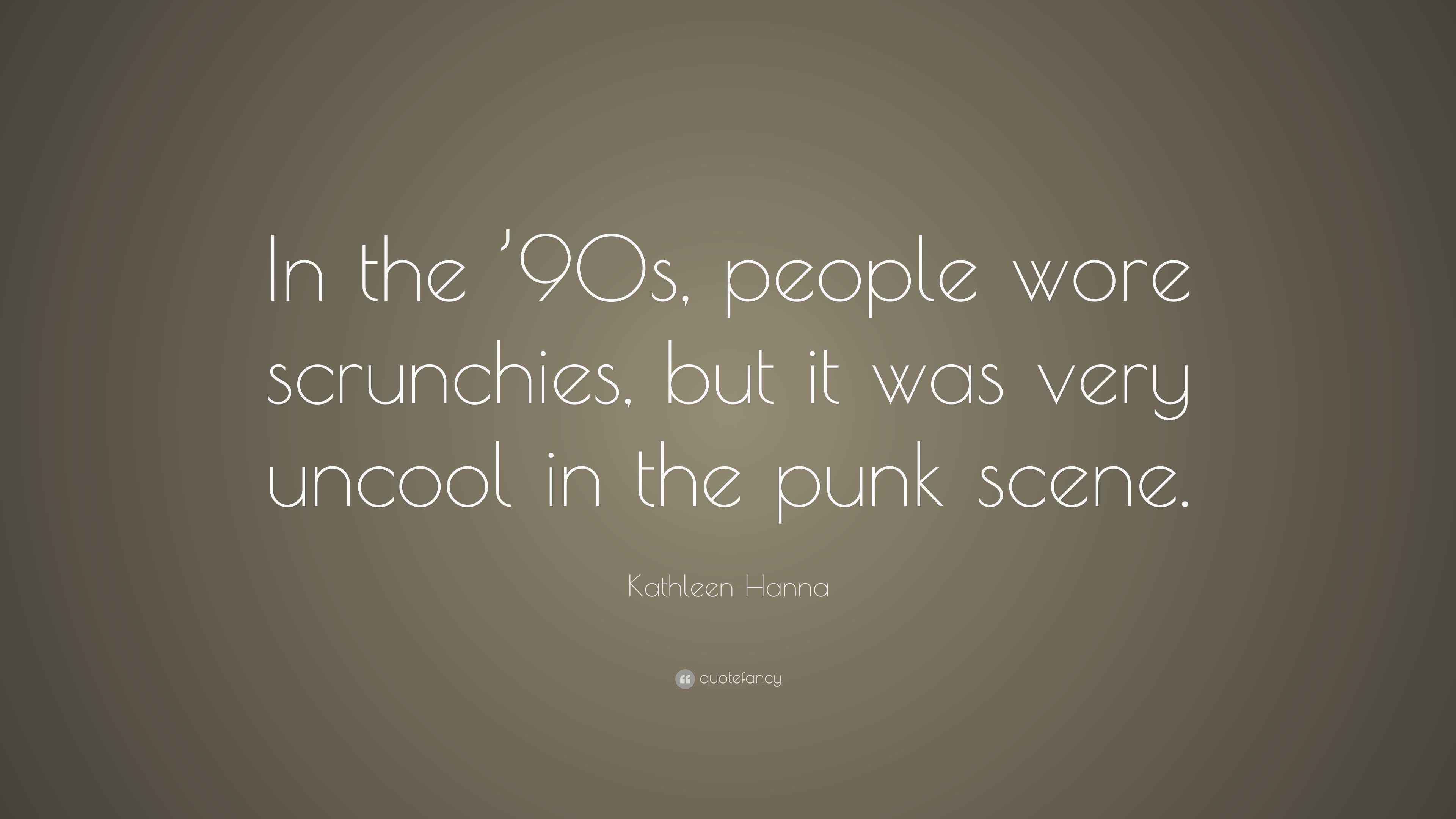Kathleen Hanna Quote: “In the ’90s, people wore scrunchies, but it was ...