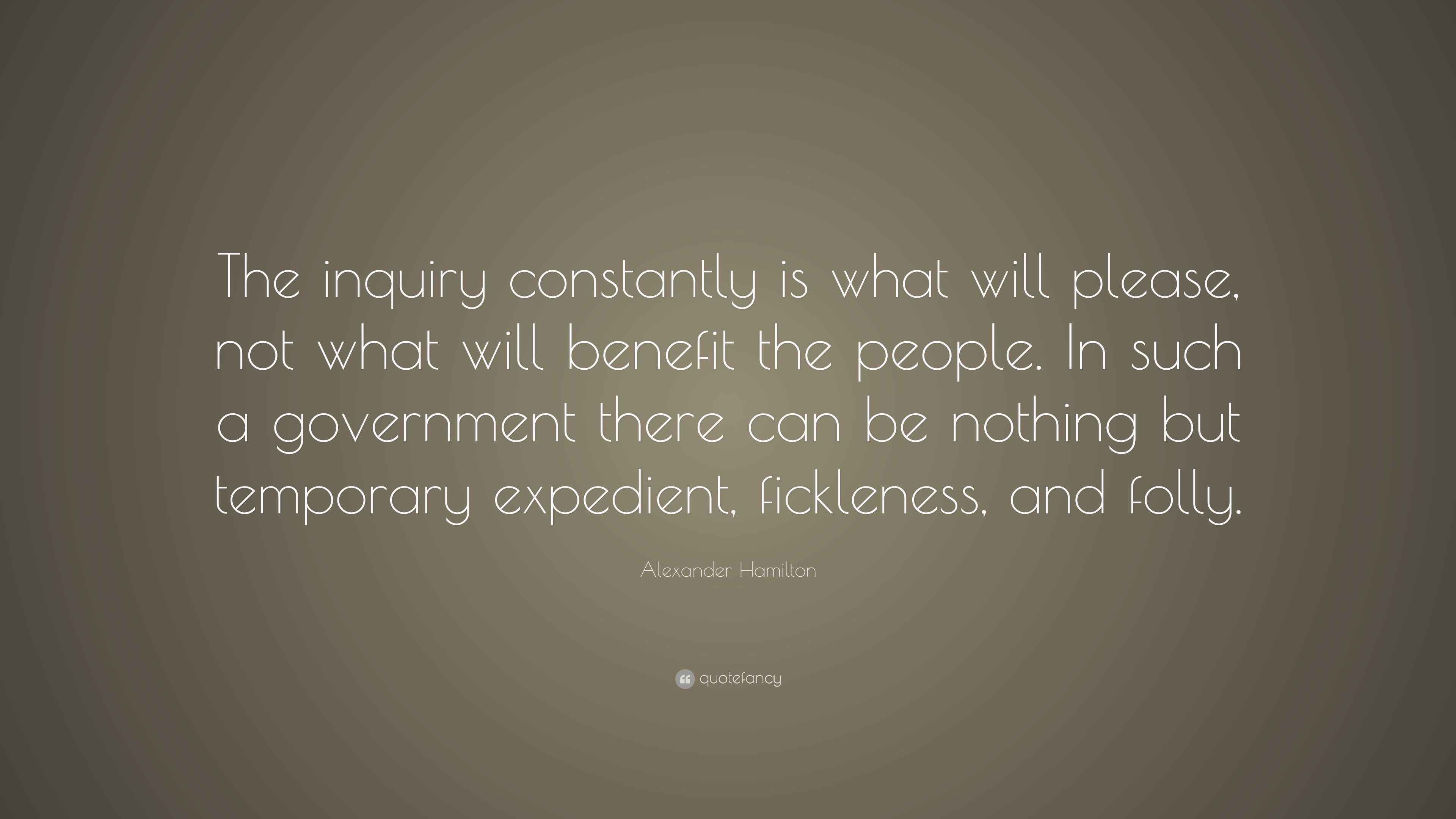 Alexander Hamilton Quote: “The inquiry constantly is what will please ...