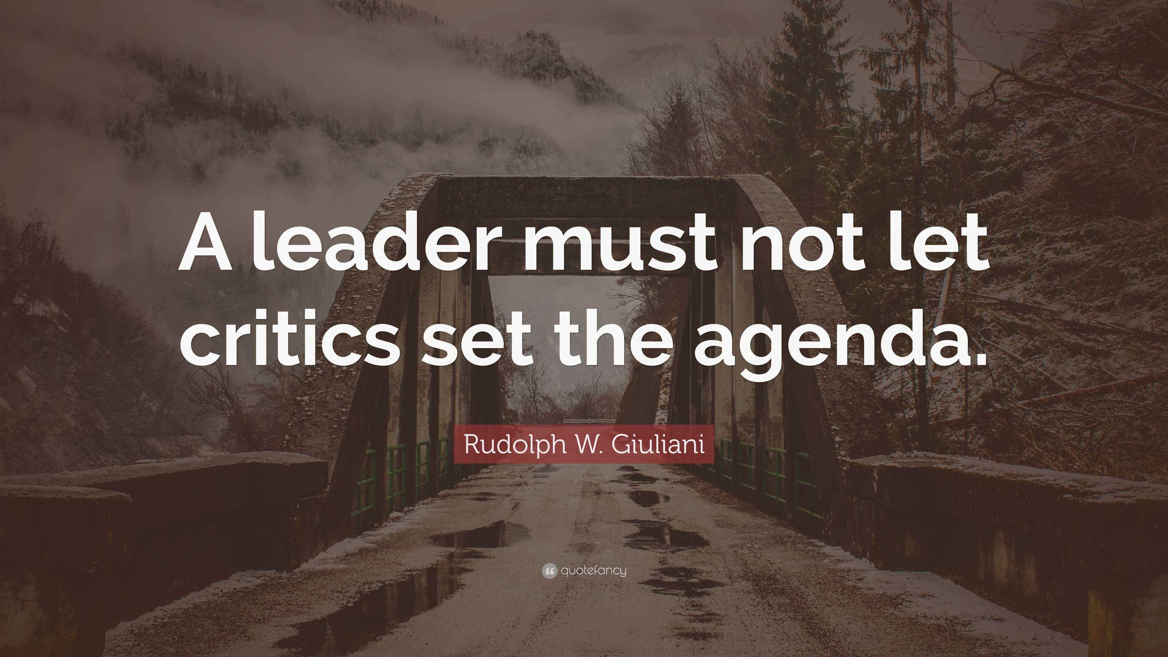 Rudolph W. Giuliani Quote: “A leader must not let critics set the agenda.”
