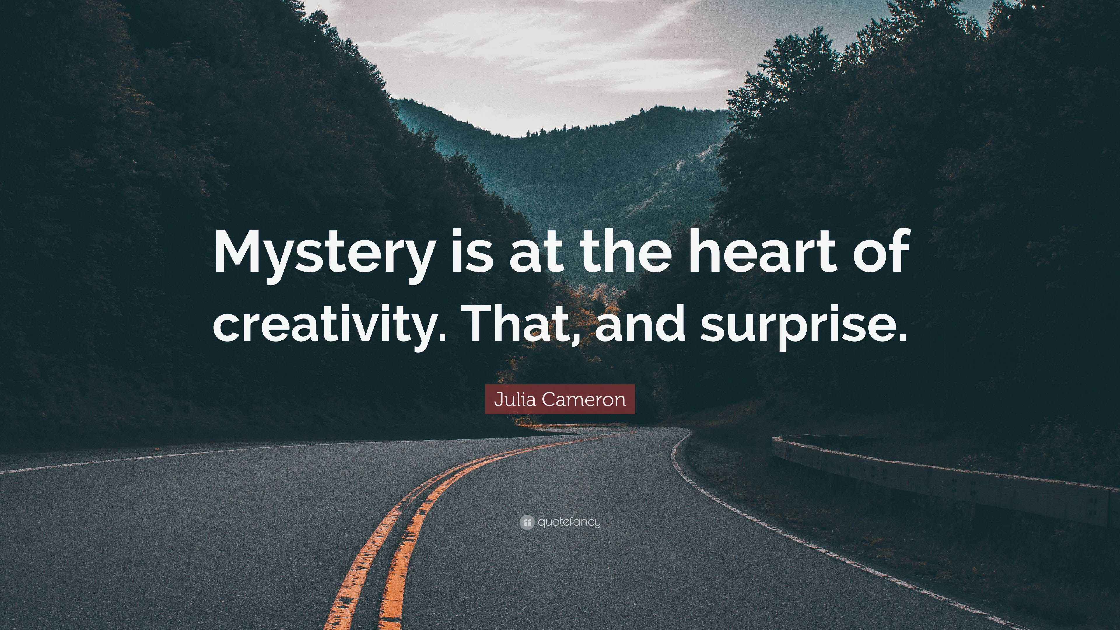 Julia Cameron Quote: “Mystery is at the heart of creativity. That, and ...