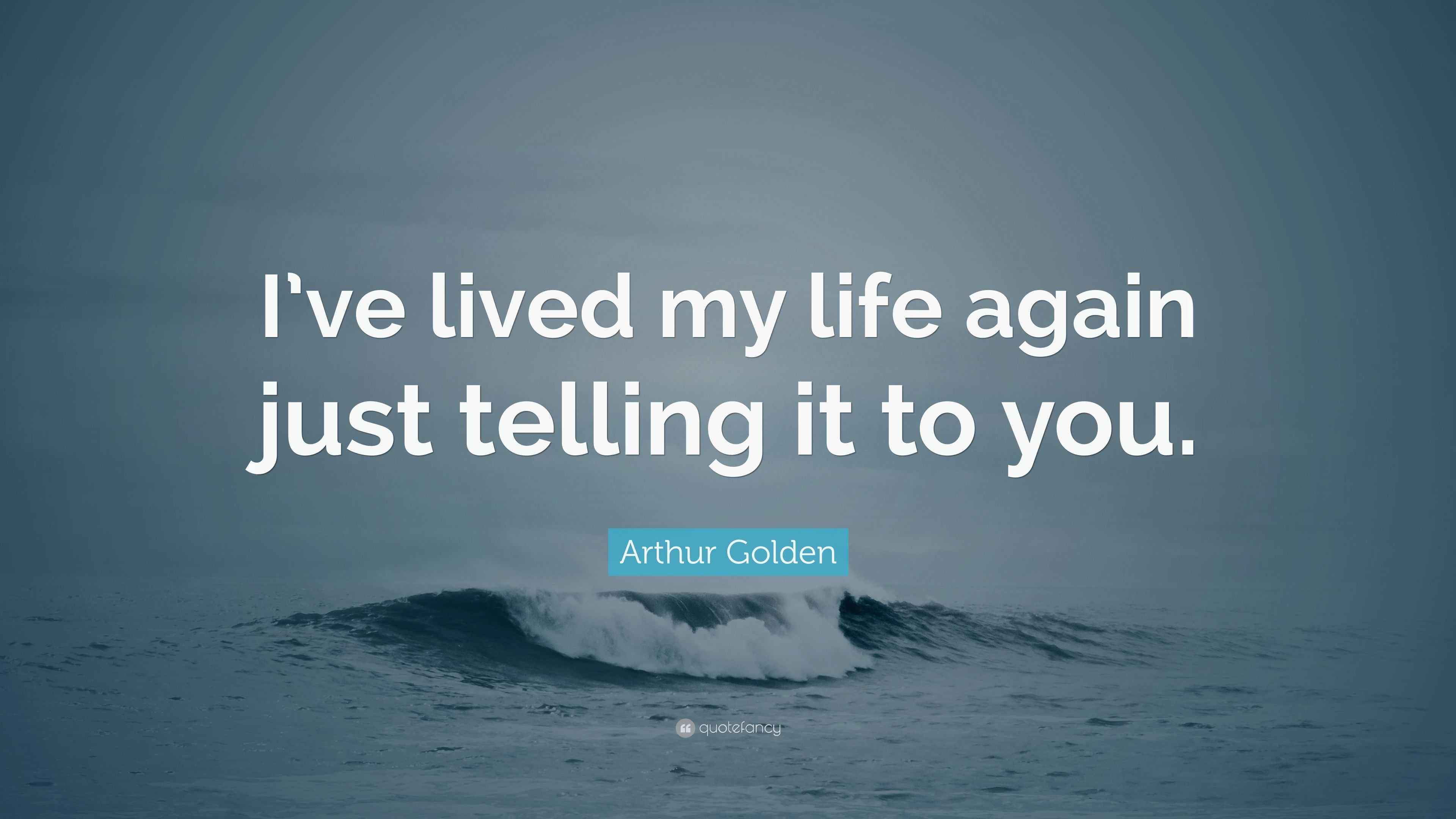Arthur Golden Quote: “I’ve lived my life again just telling it to you.”