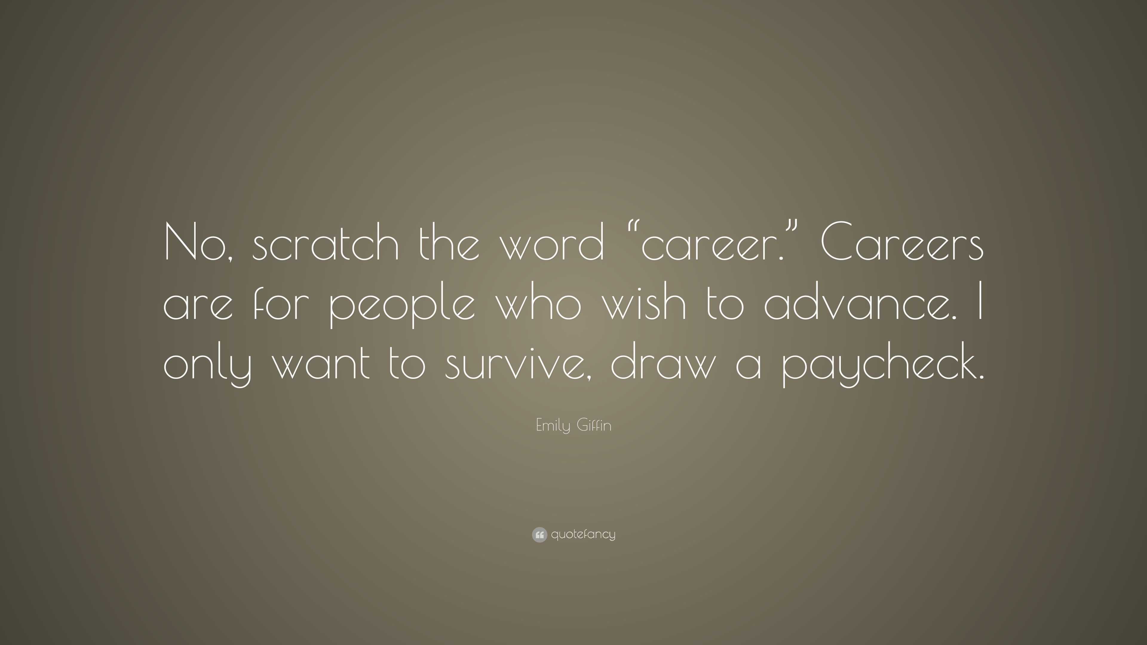Emily Giffin Quote: “No, scratch the word “career.” Careers are for ...