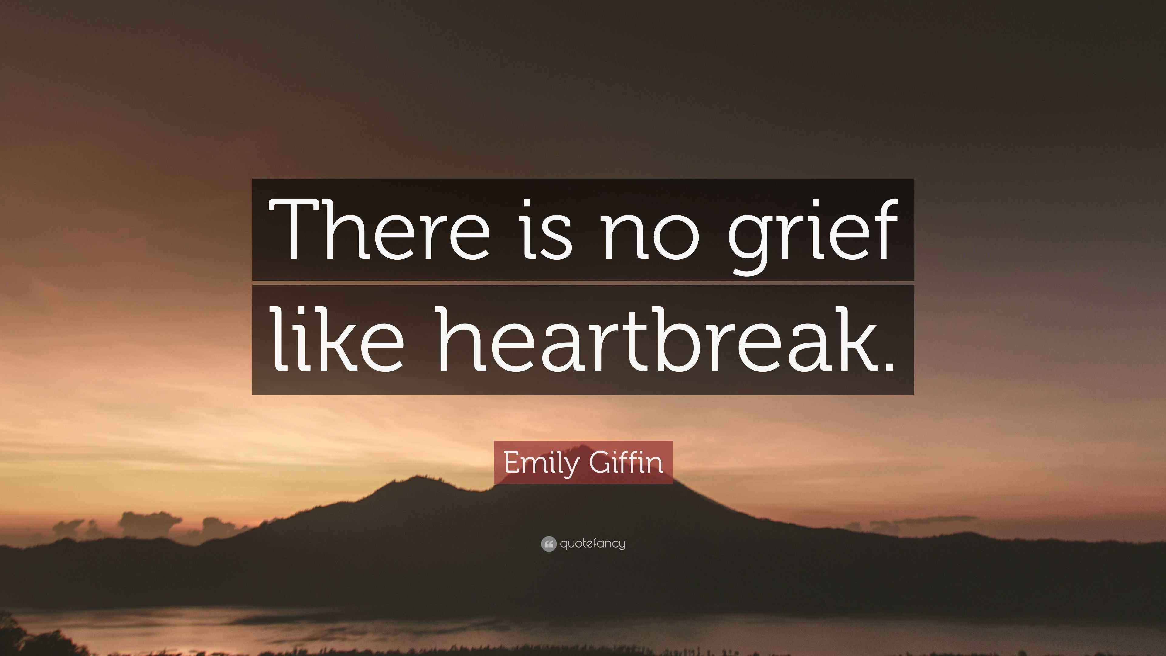 Emily Giffin Quote: “There is no grief like heartbreak.”