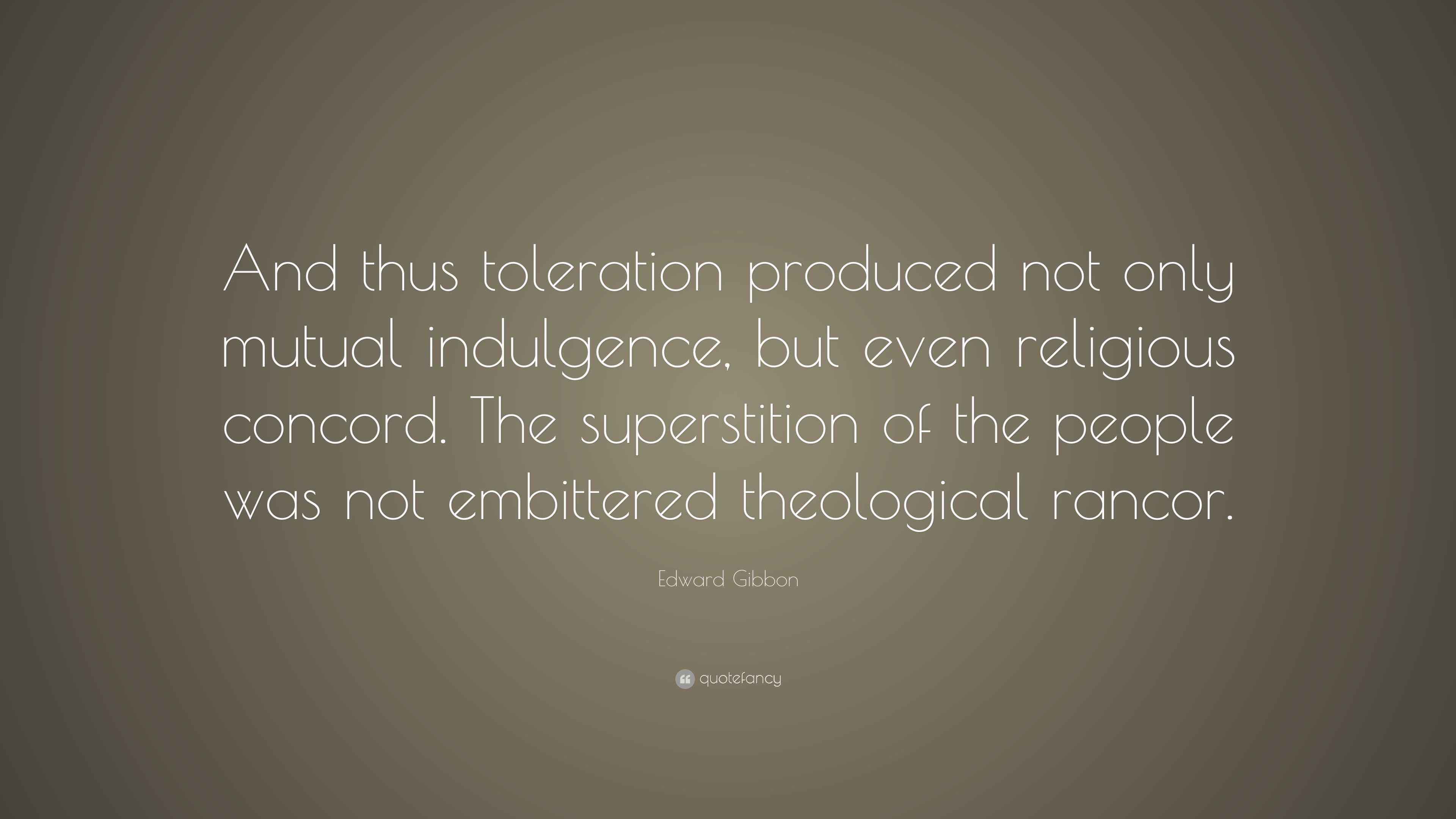 Edward Gibbon Quote: “And thus toleration produced not only mutual indulgence, but even ...