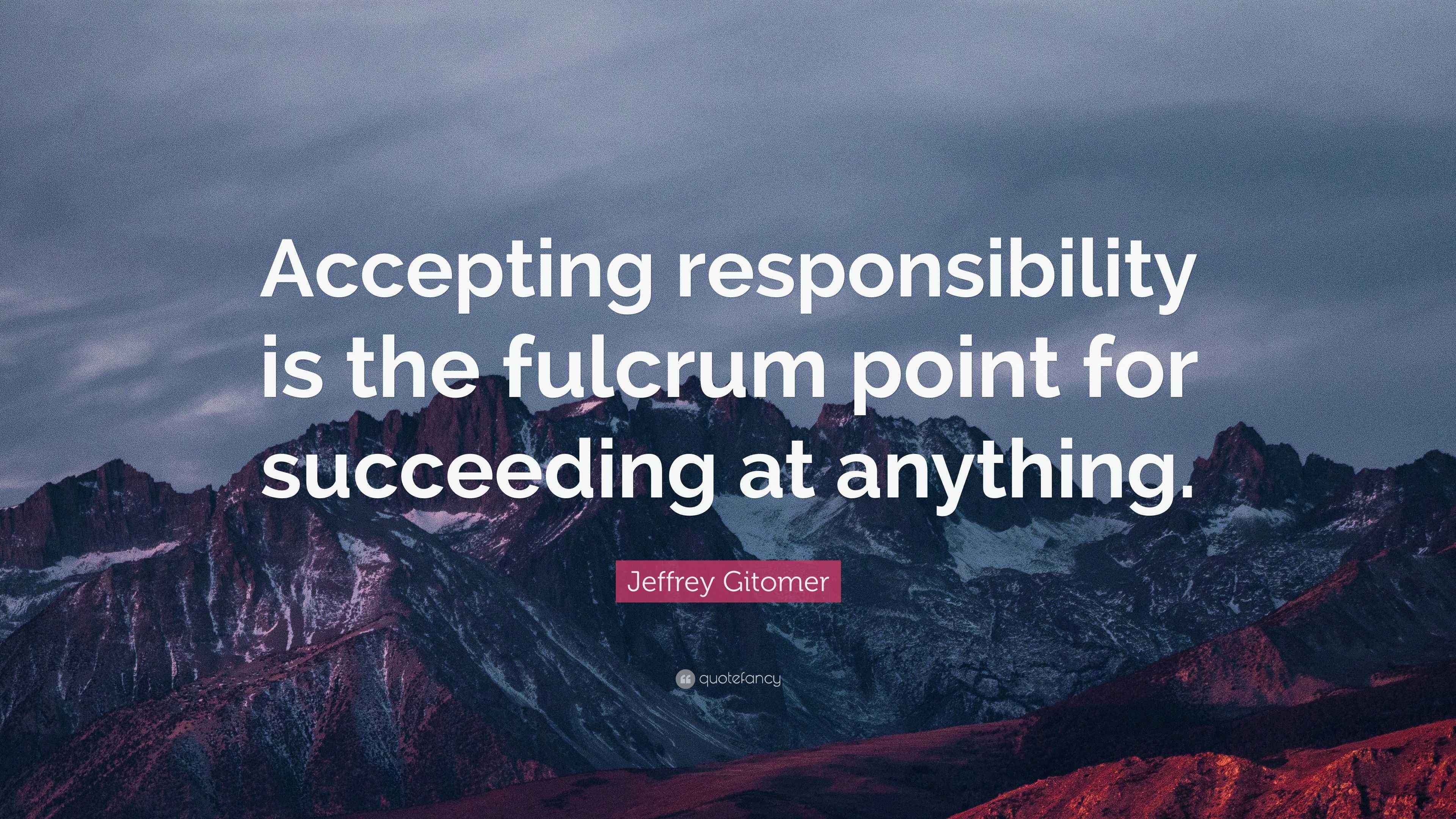 Jeffrey Gitomer Quote: “Accepting responsibility is the fulcrum point ...