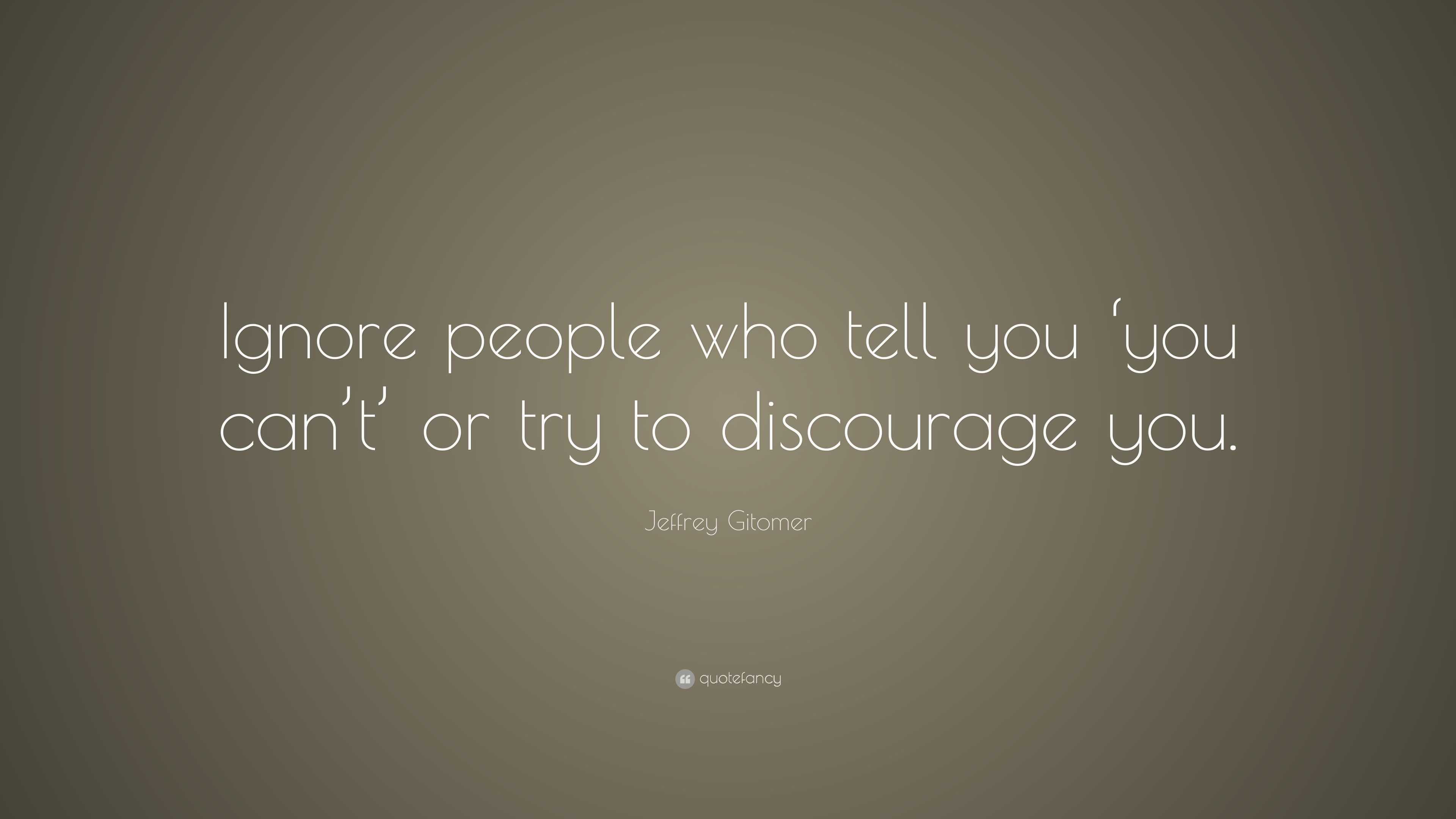 Jeffrey Gitomer Quote: “Ignore people who tell you ‘you can’t’ or try ...