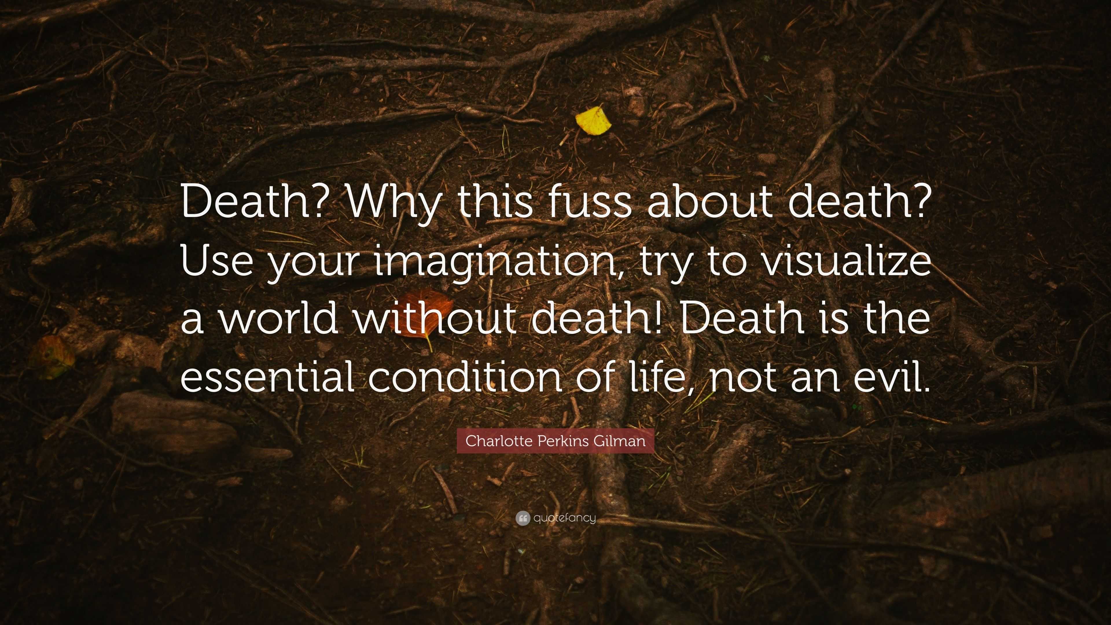 Charlotte Perkins Gilman Quote: “Death? Why this fuss about death? Use ...