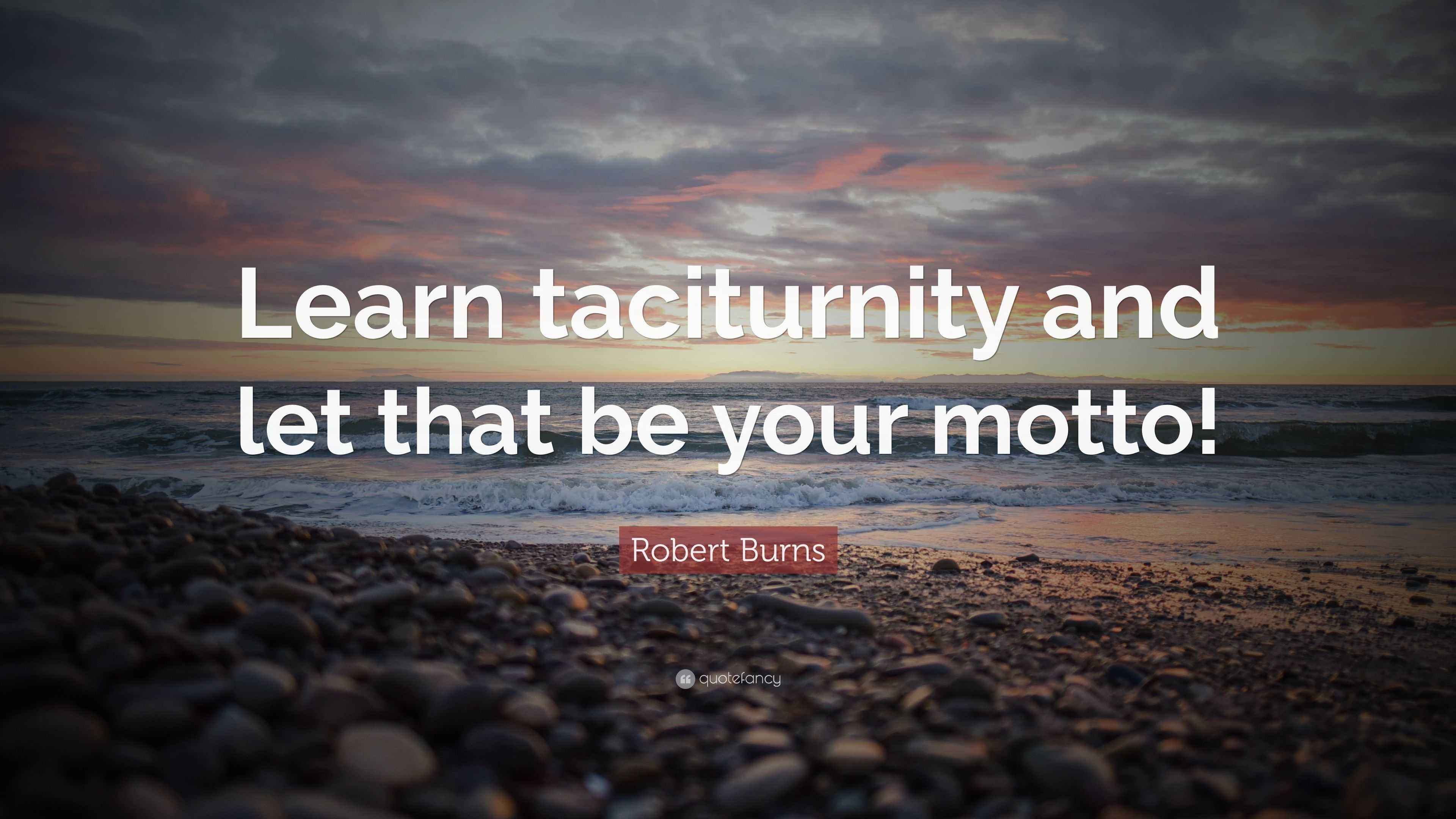 Robert Burns Quote: “Learn taciturnity and let that be your motto!”