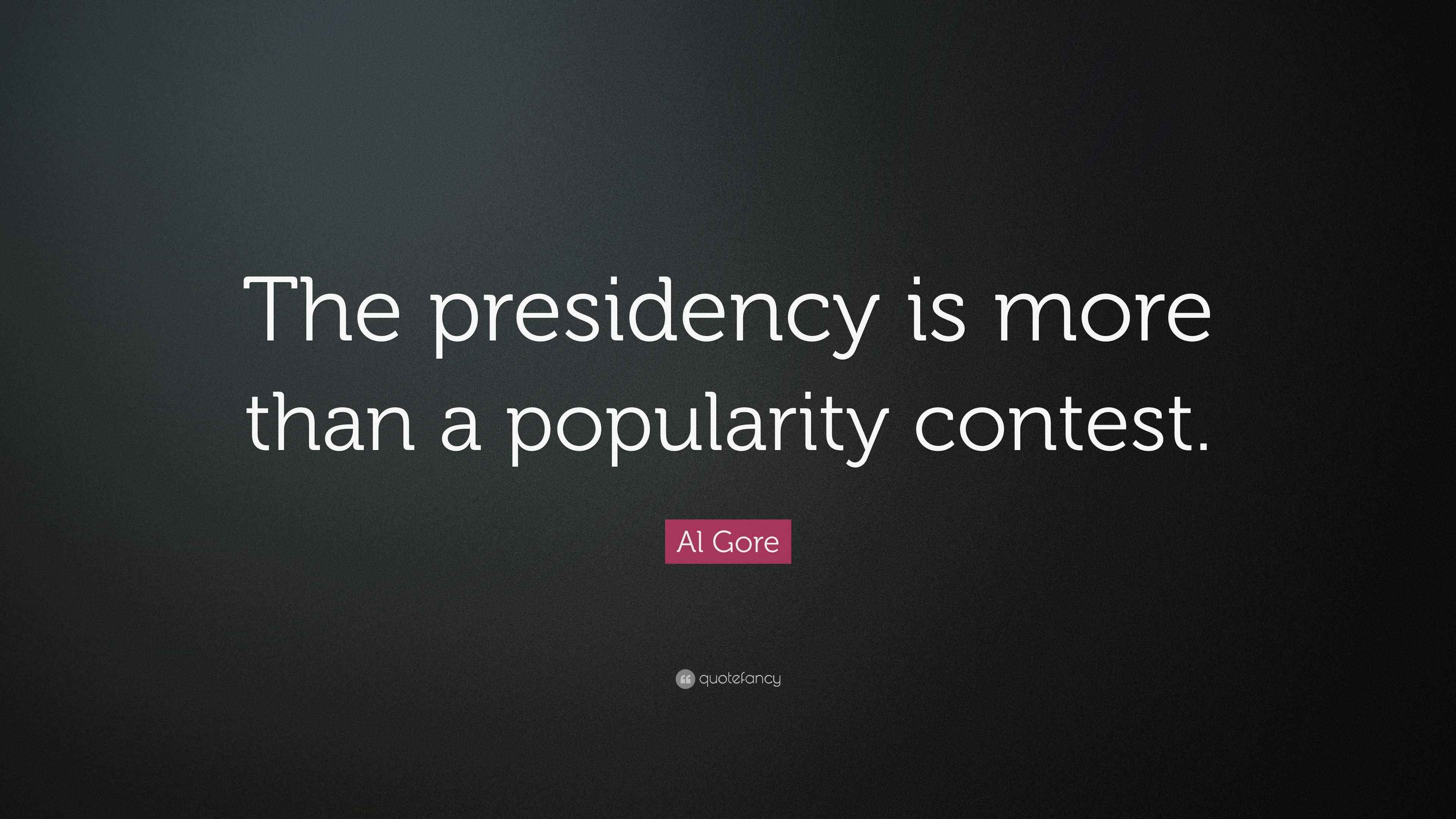 Al Gore Quote: “The presidency is more than a popularity contest.”