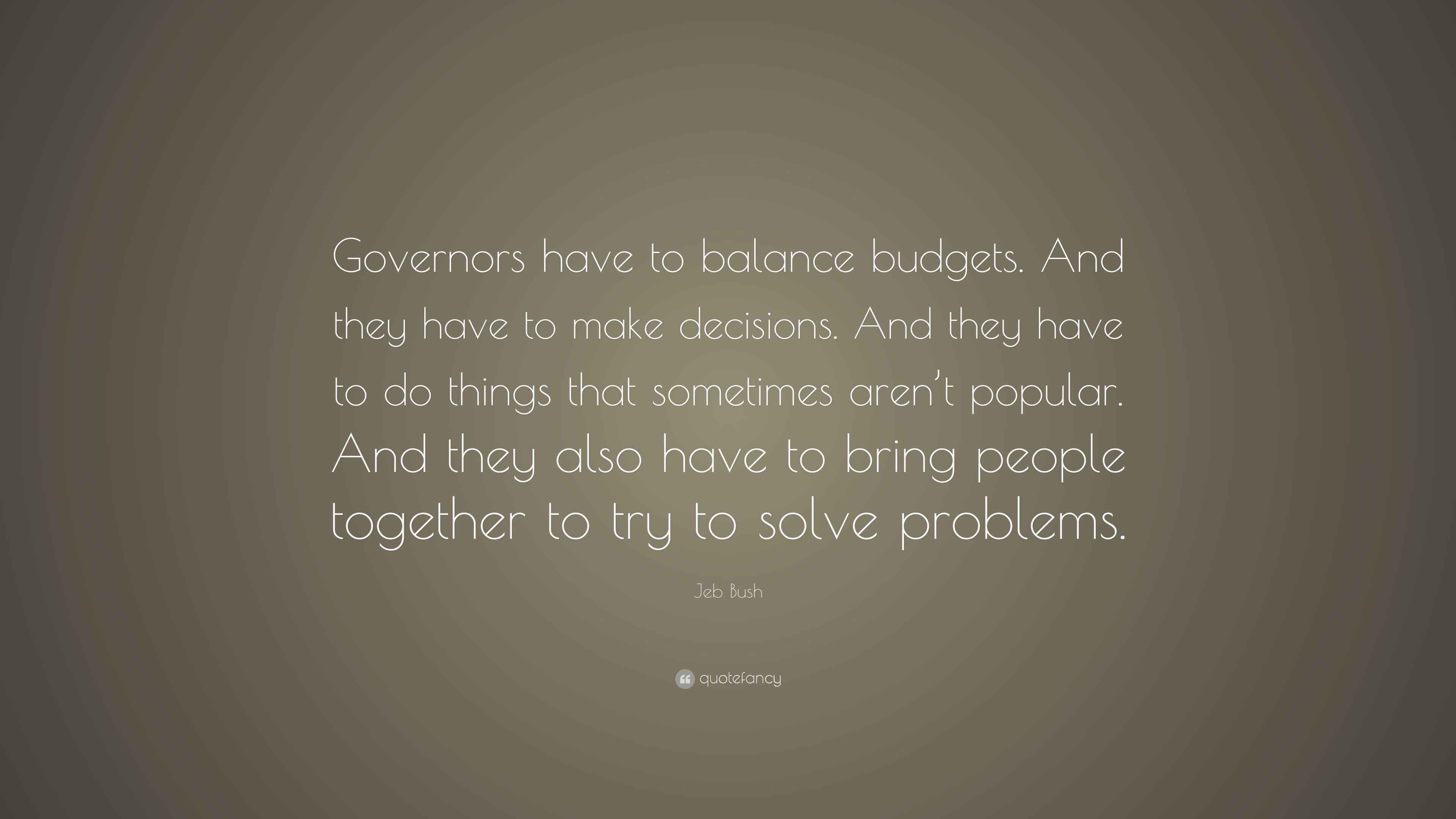 Jeb Bush Quote: “Governors have to balance budgets. And they have to ...
