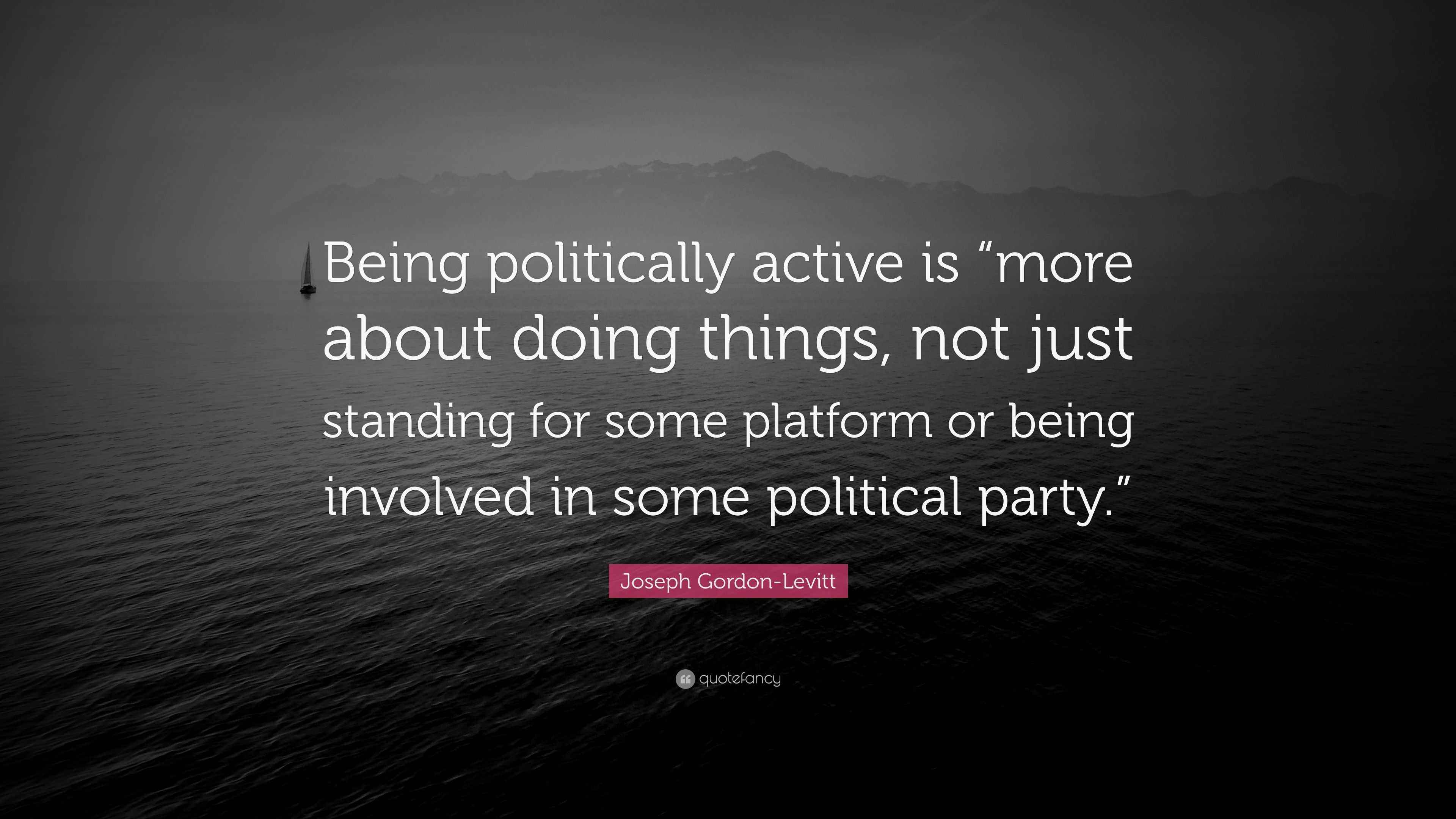Joseph Gordon-Levitt Quote: “Being politically active is “more about ...