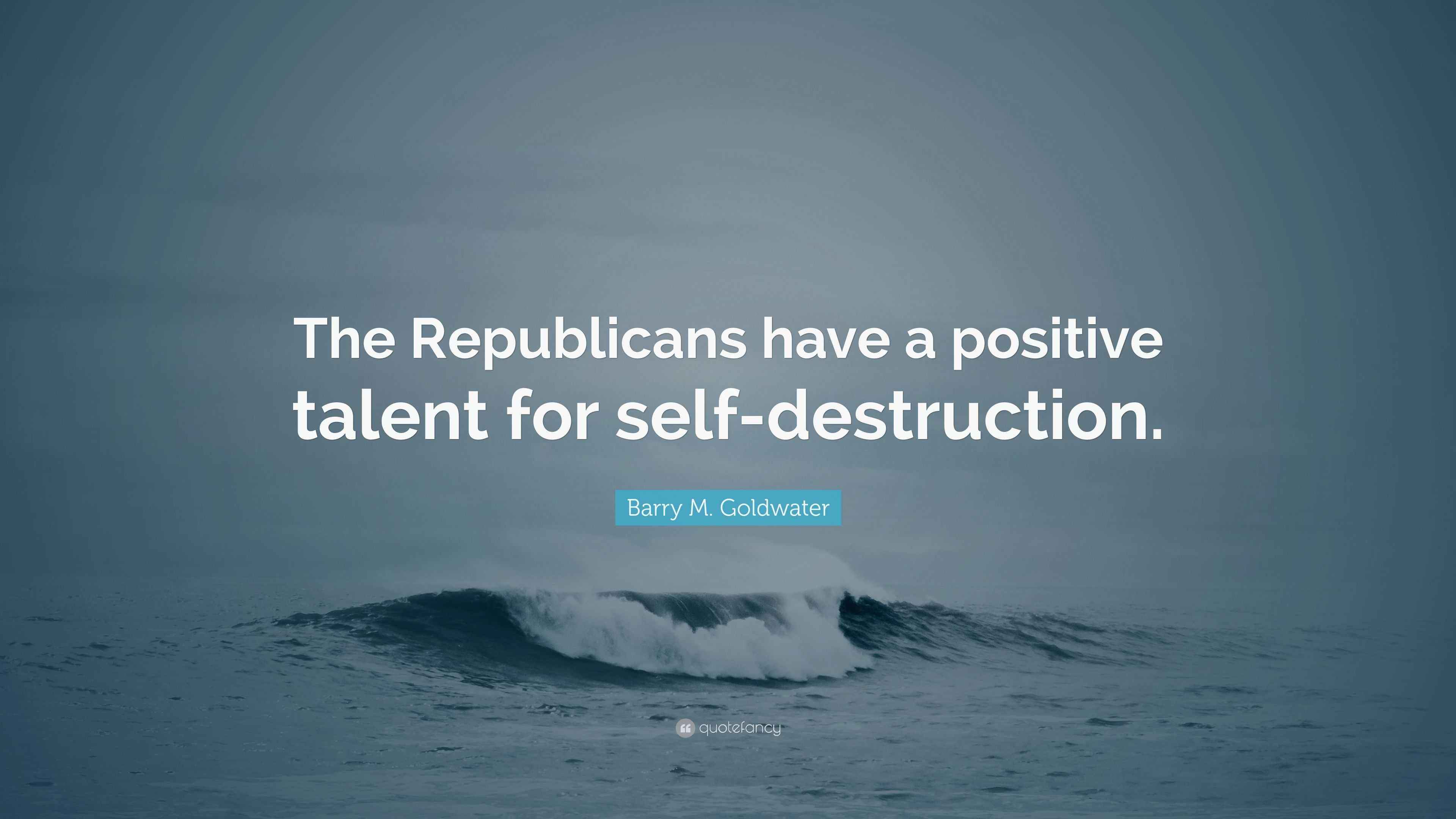 Barry M. Goldwater Quote: “The Republicans have a positive talent for ...