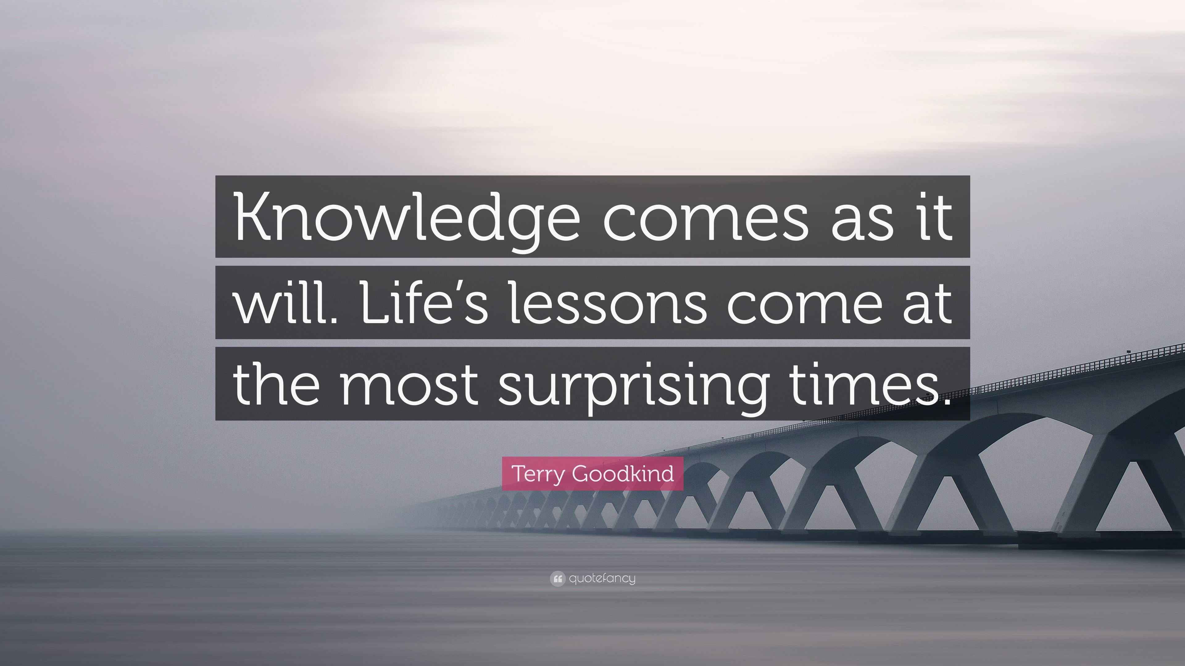 Terry Goodkind Quote: “Knowledge comes as it will. Life’s lessons come ...
