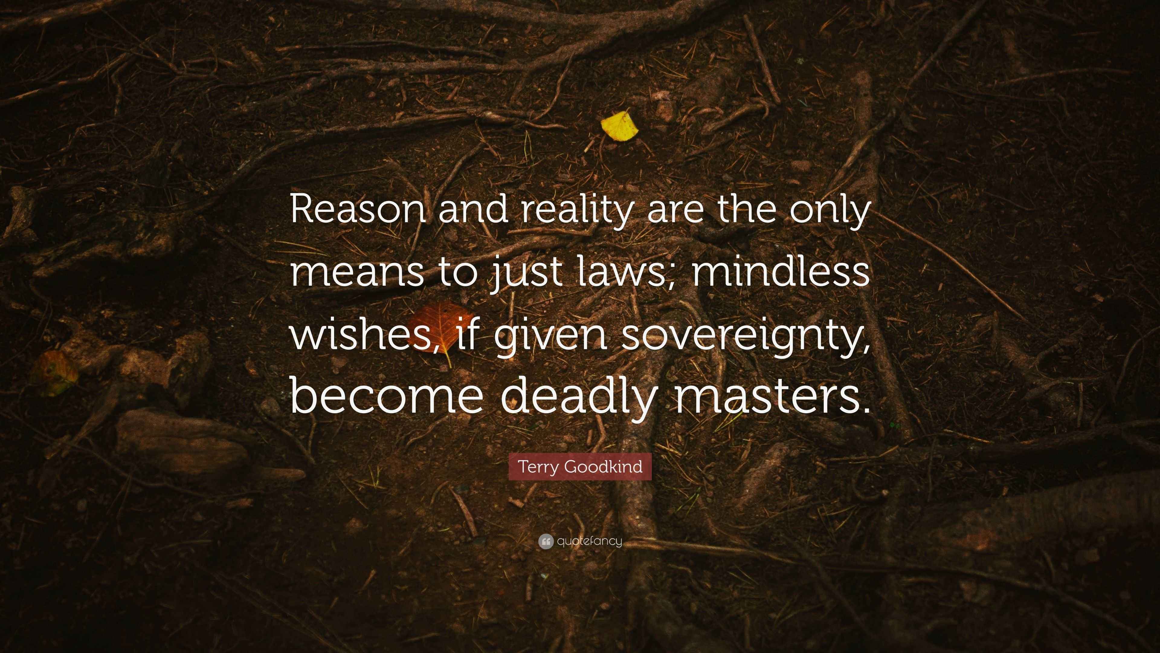 Terry Goodkind Quote: “Reason and reality are the only means to just ...
