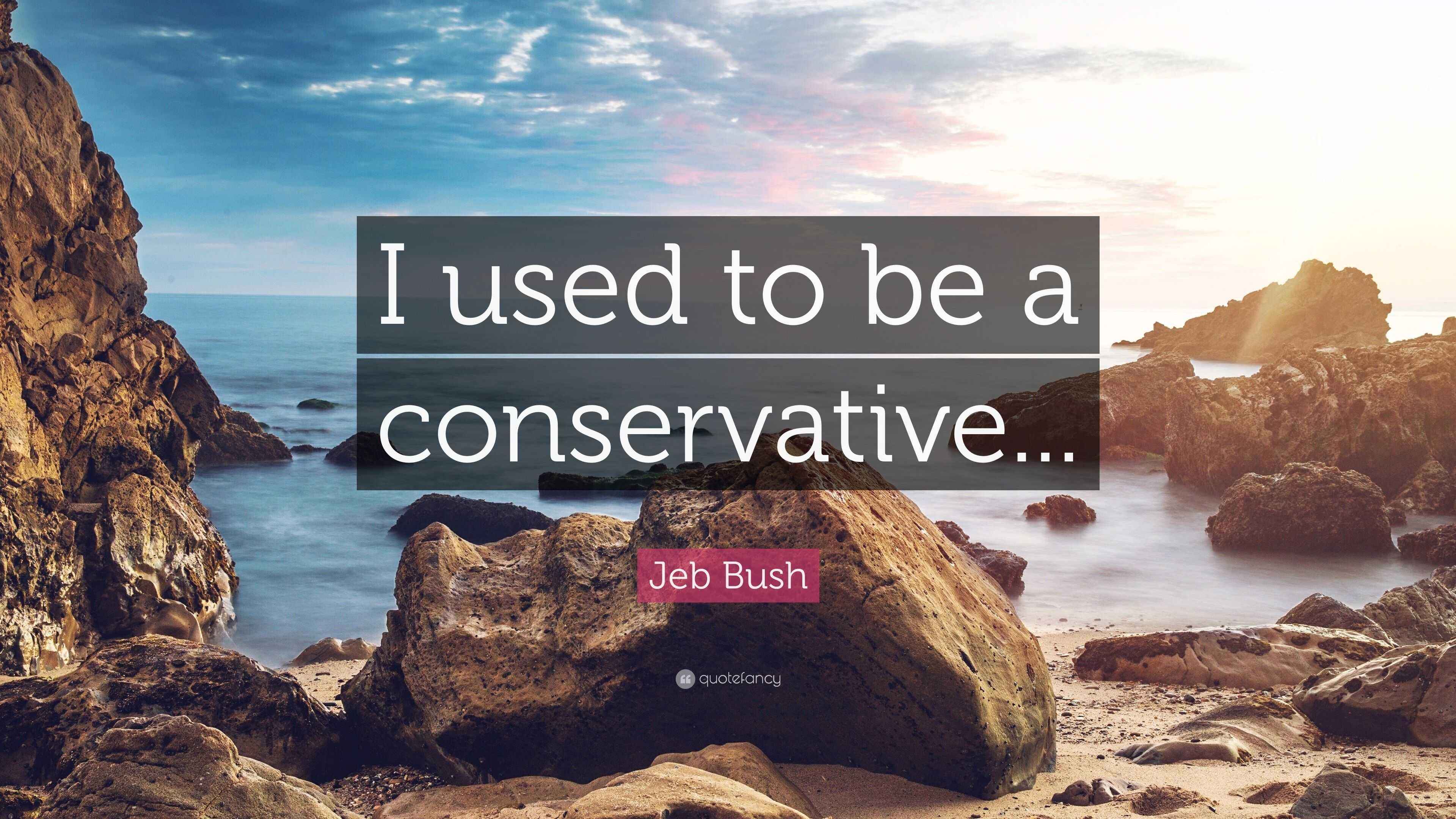 Jeb Bush Quote: “I used to be a conservative...”