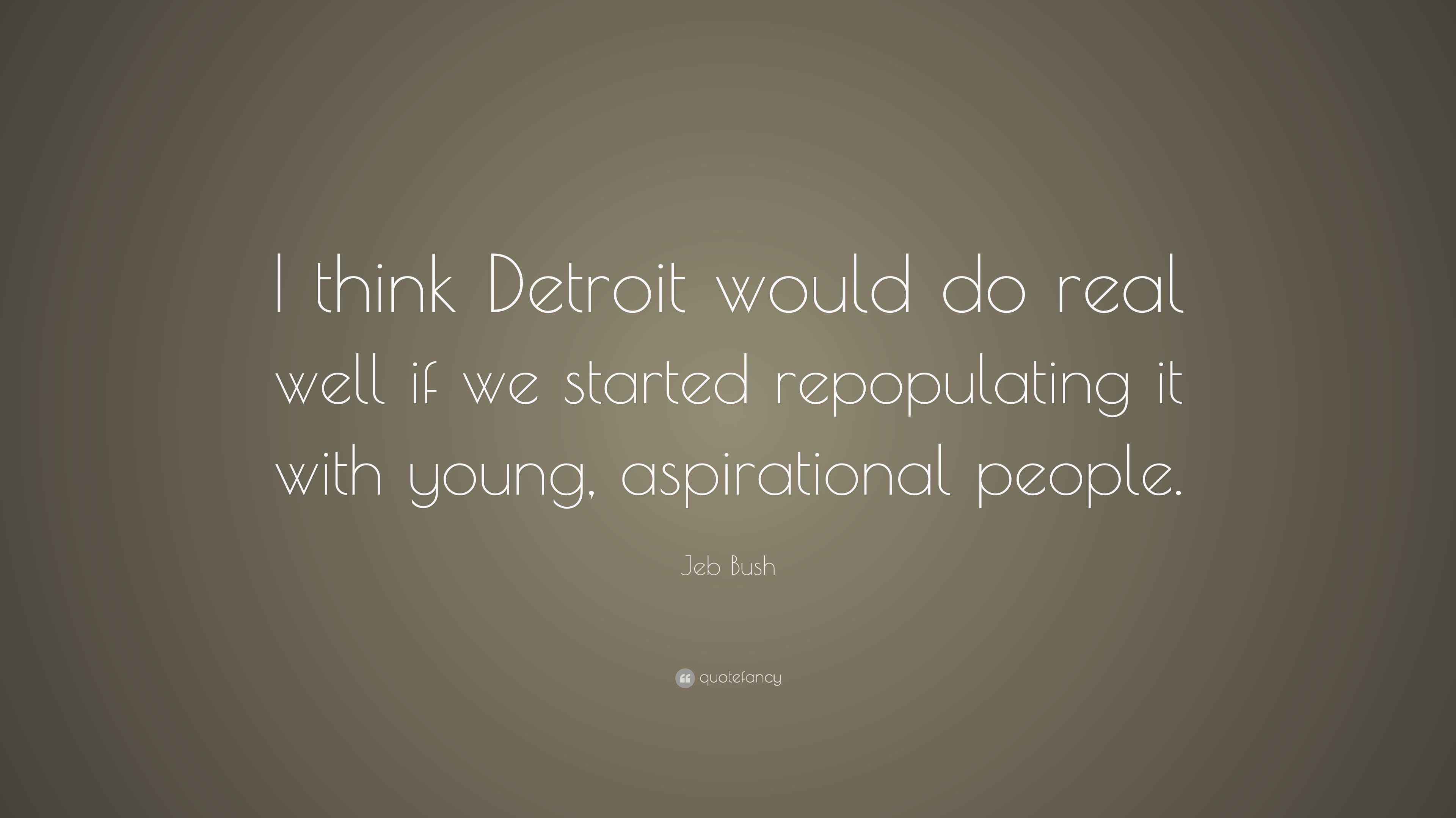 Jeb Bush Quote: “I think Detroit would do real well if we started ...