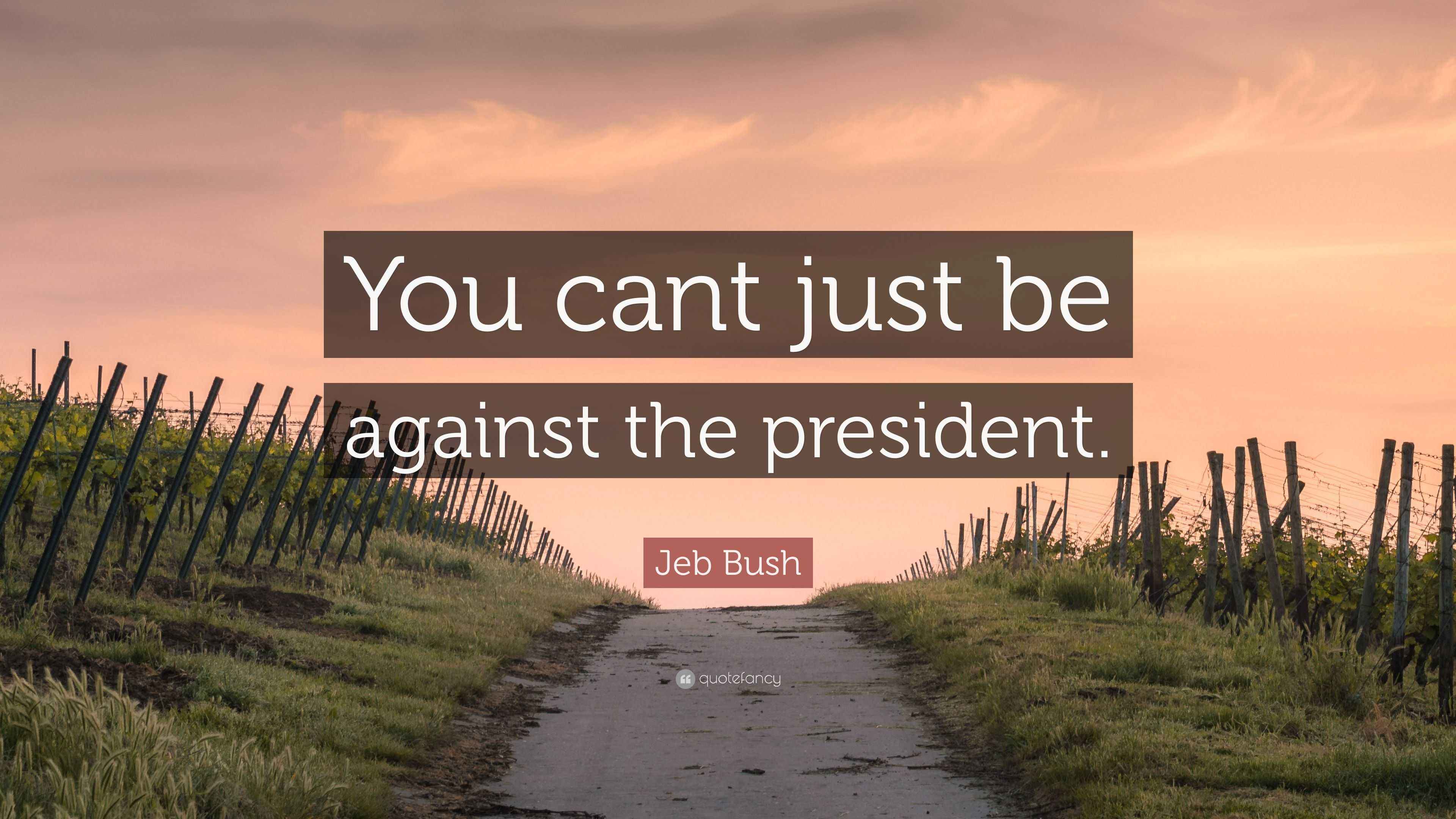 Jeb Bush Quote: “You cant just be against the president.”