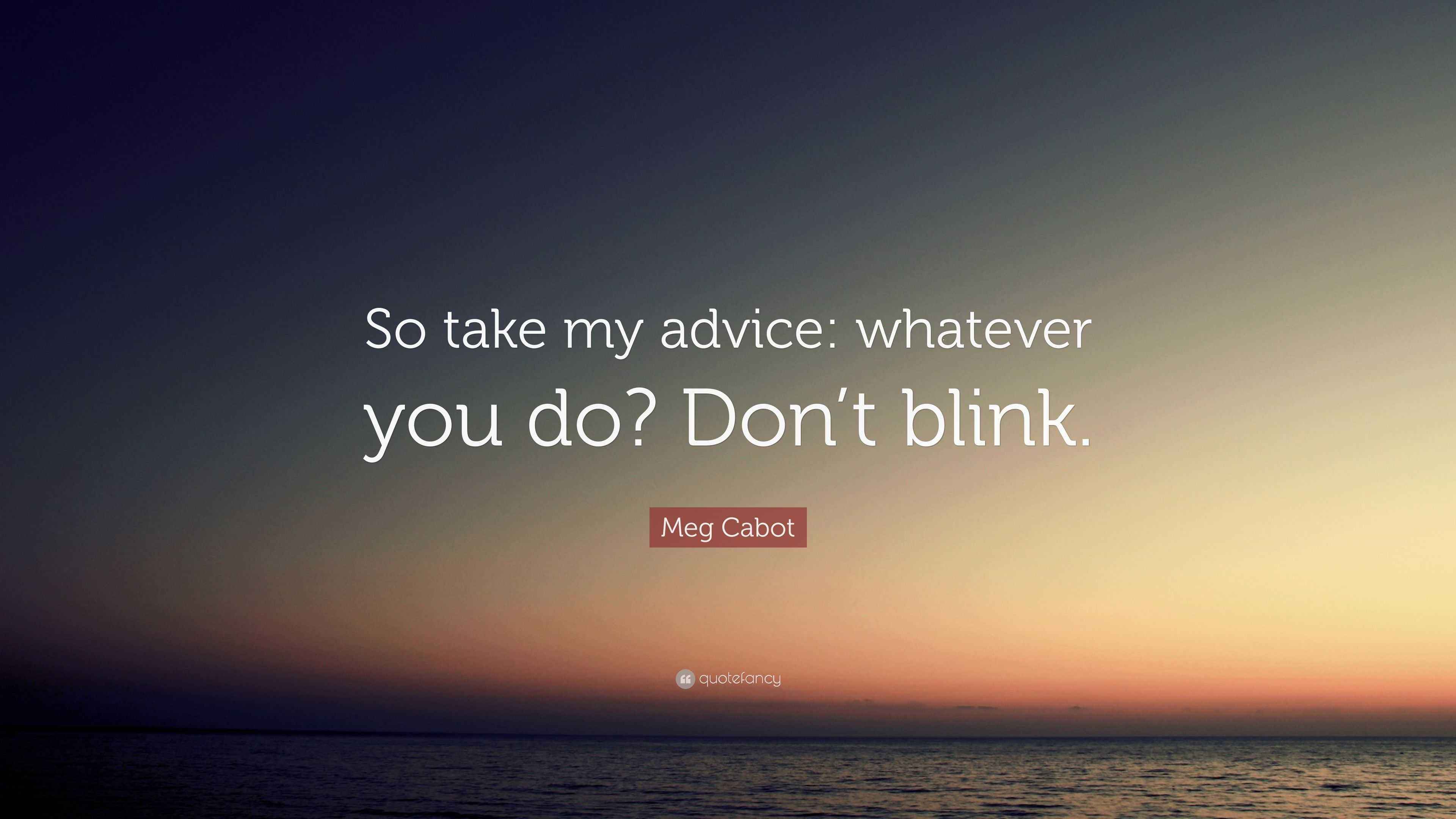 Meg Cabot Quote: “So take my advice: whatever you do? Don’t blink.”
