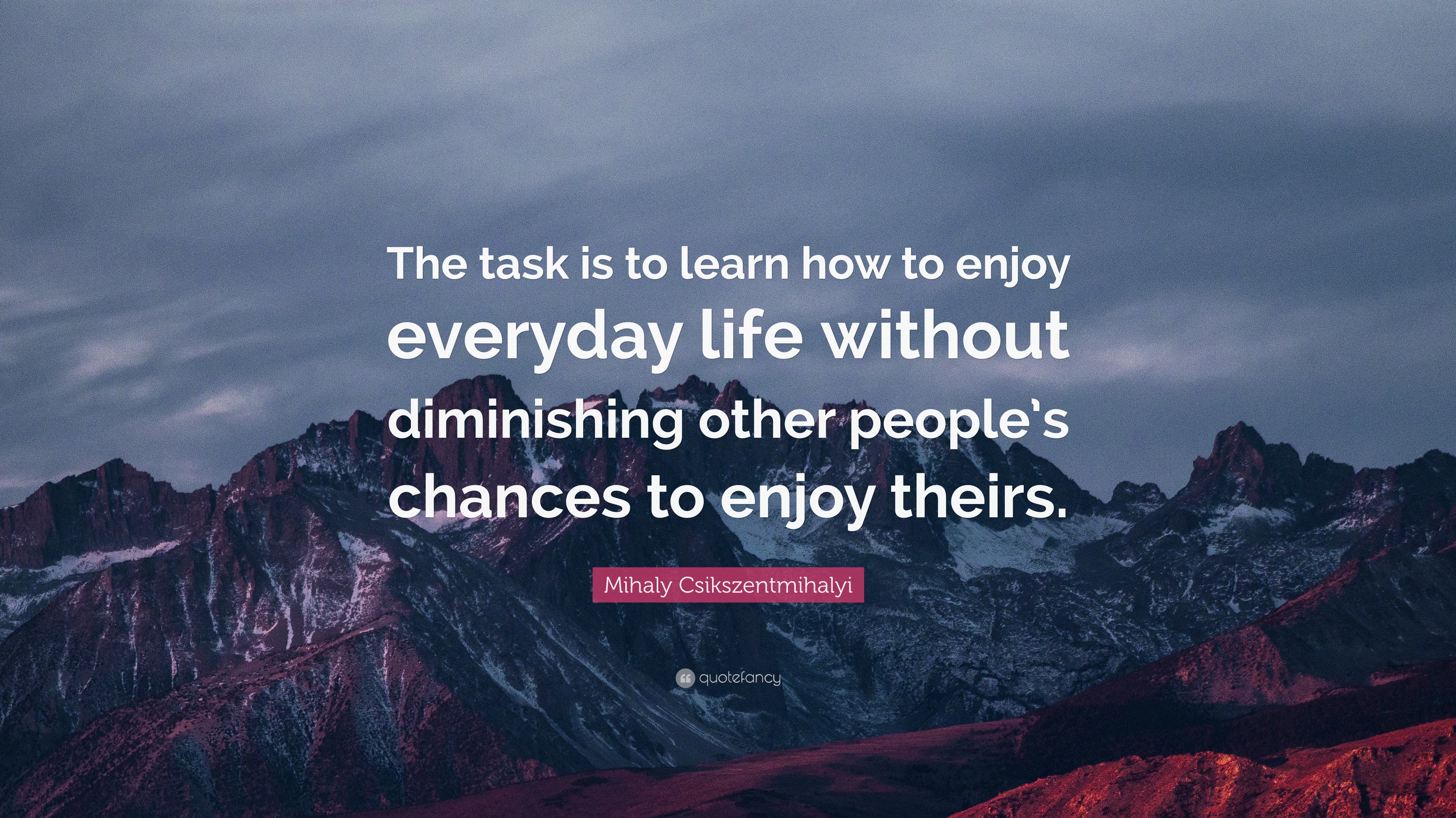Mihaly Csikszentmihalyi Quote: “The task is to learn how to enjoy ...