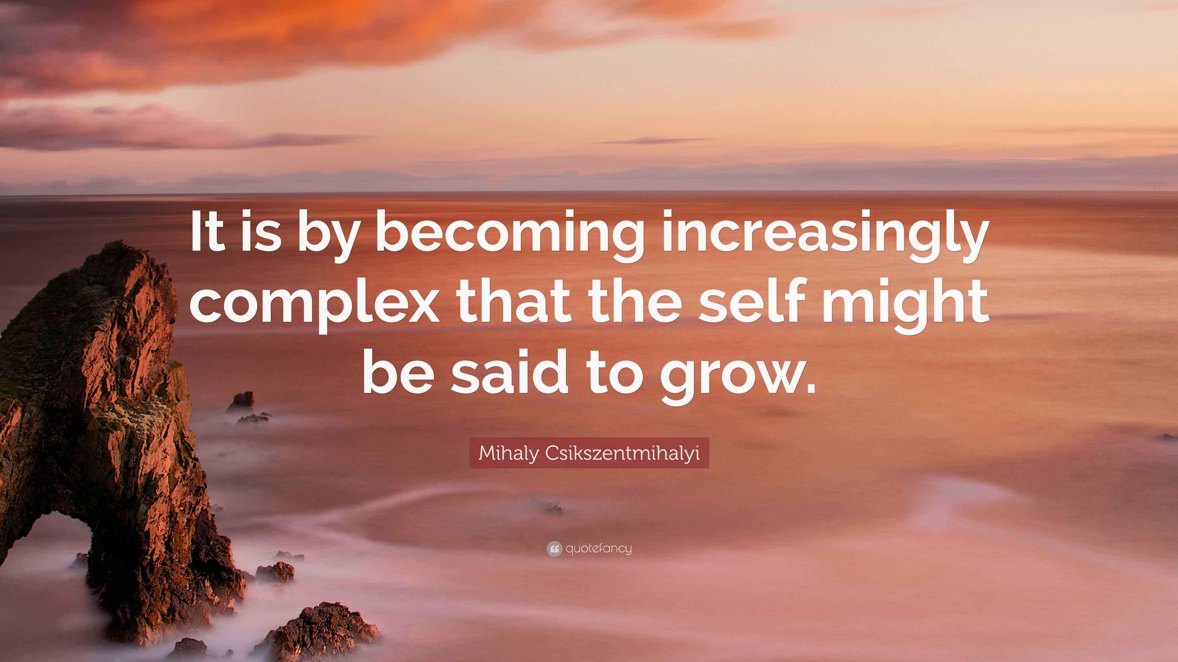 Mihaly Csikszentmihalyi Quote: “It is by becoming increasingly complex ...
