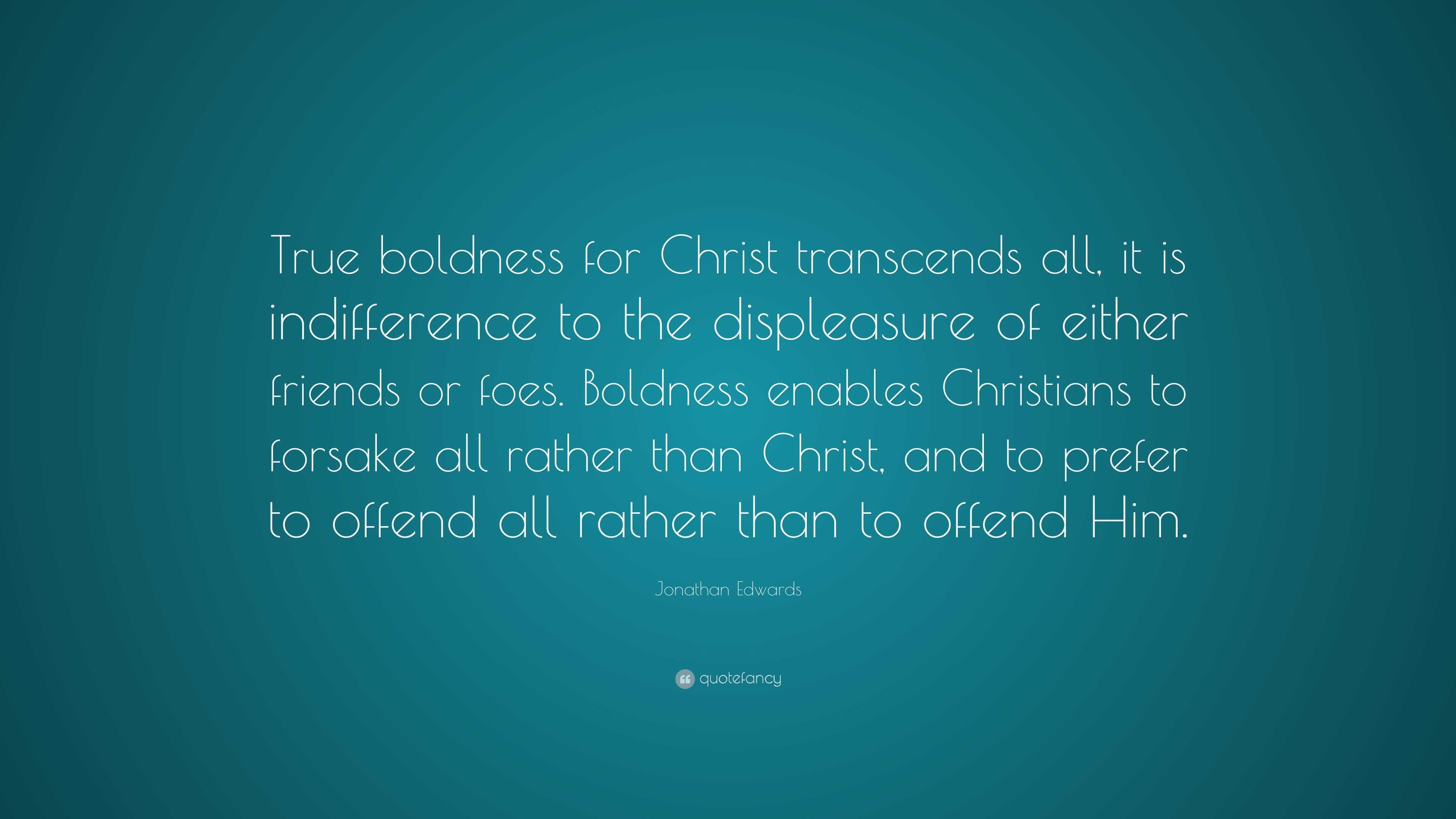 Jonathan Edwards Quote: “True boldness for Christ transcends all, it is ...