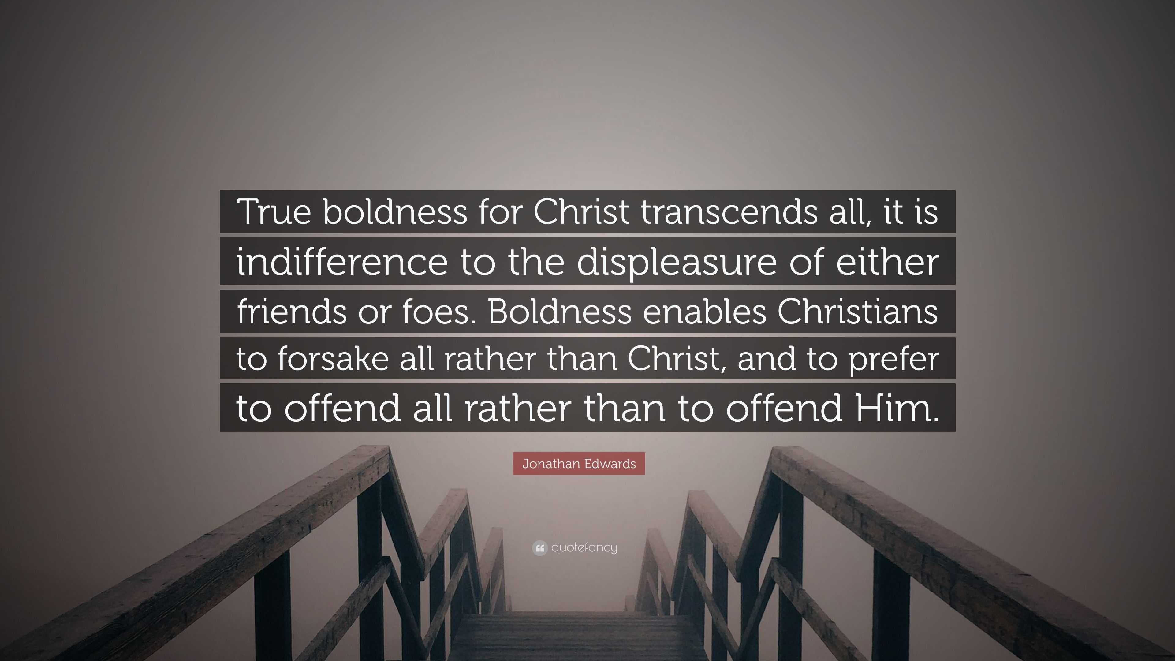 Jonathan Edwards Quote: “True boldness for Christ transcends all, it is ...