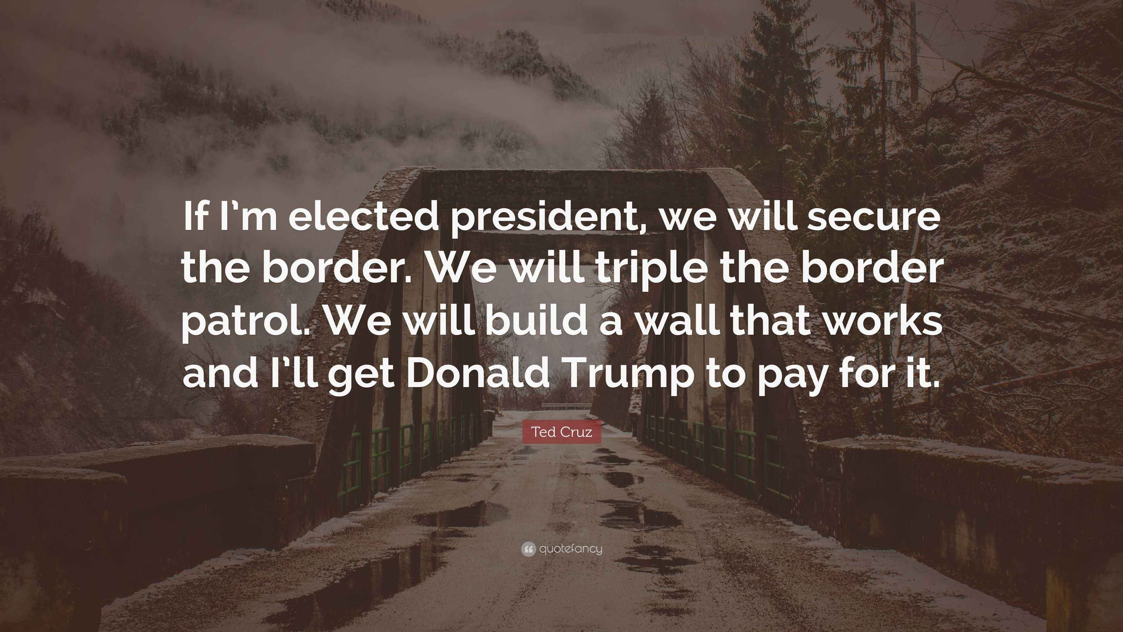 Ted Cruz Quote: “If I’m elected president, we will secure the border ...