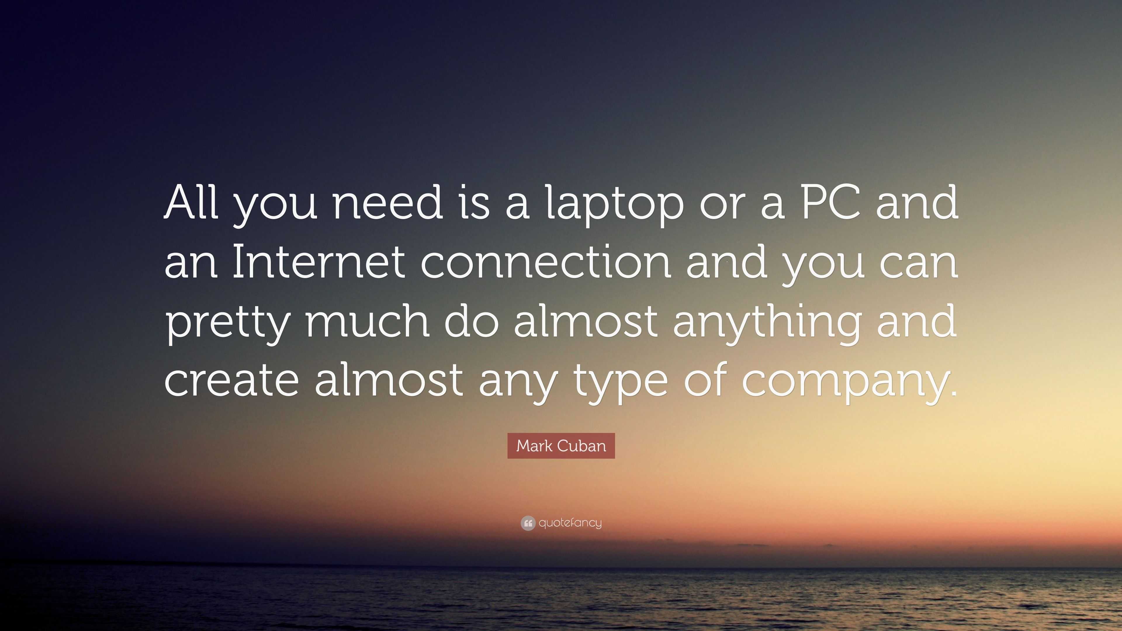 Mark Cuban Quote: “All you need is a laptop or a PC and an Internet ...