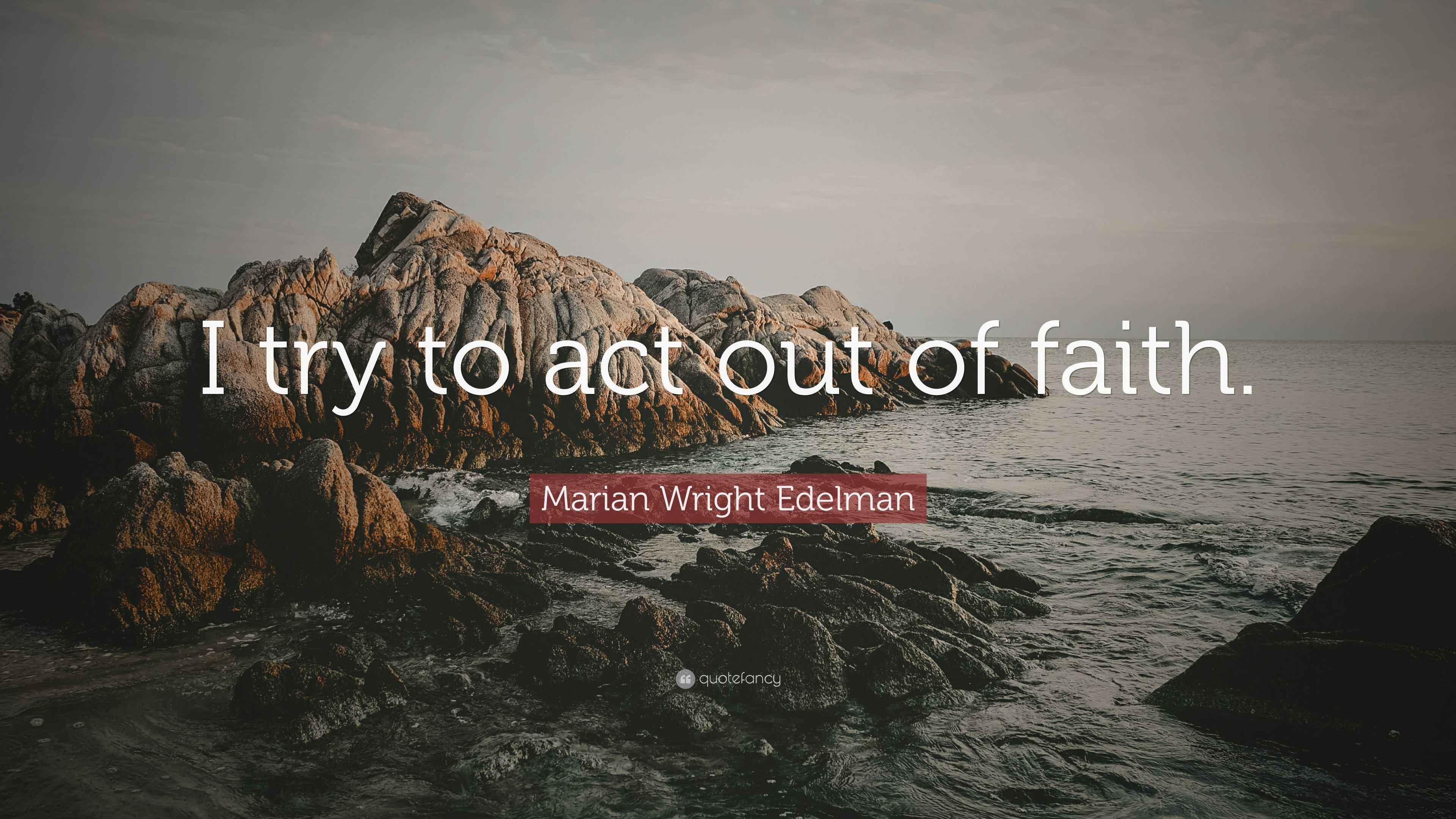 Marian Wright Edelman Quote: “I try to act out of faith.”